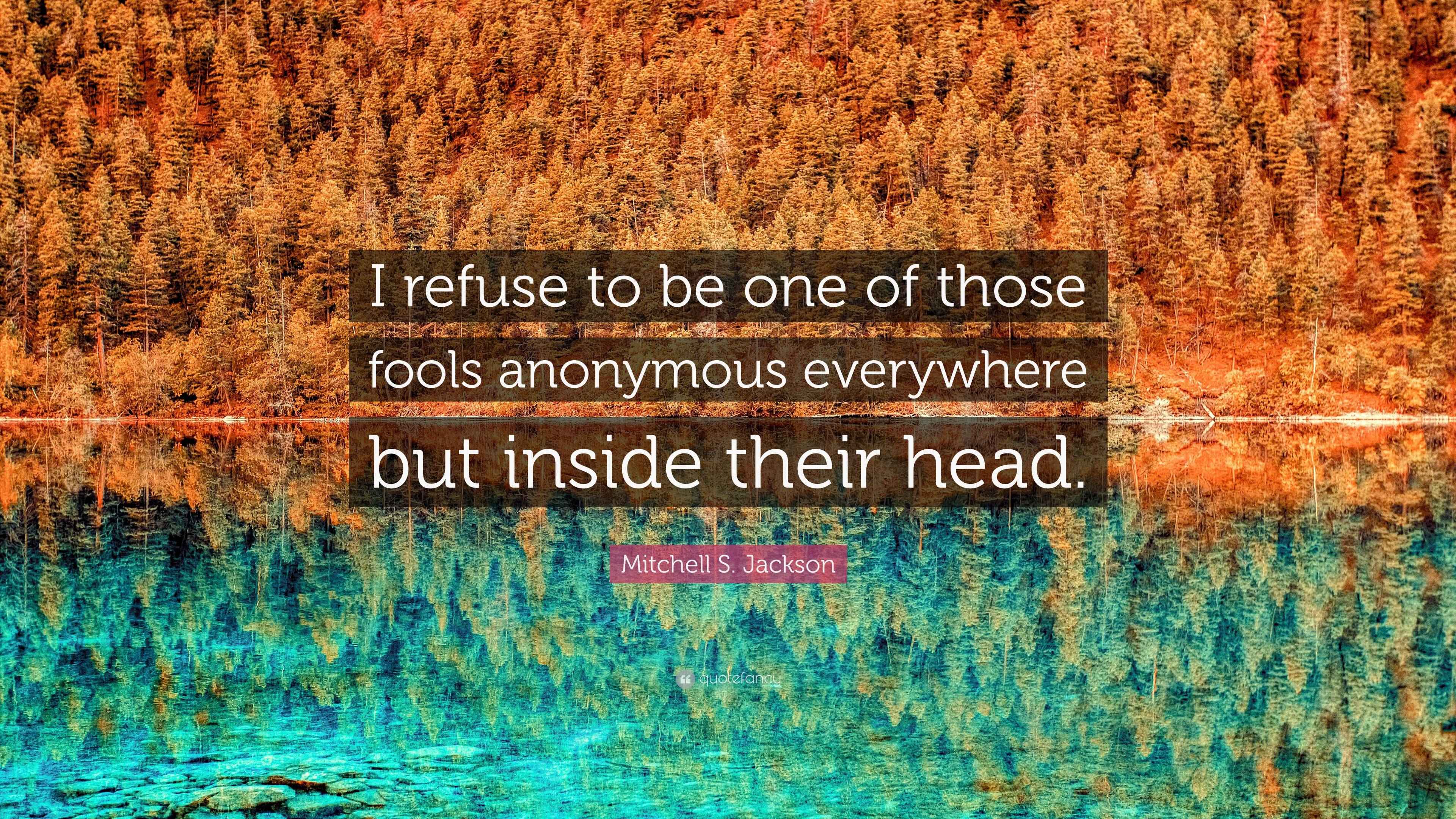 Mitchell S. Jackson Quote: “I refuse to be one of those fools anonymous ...