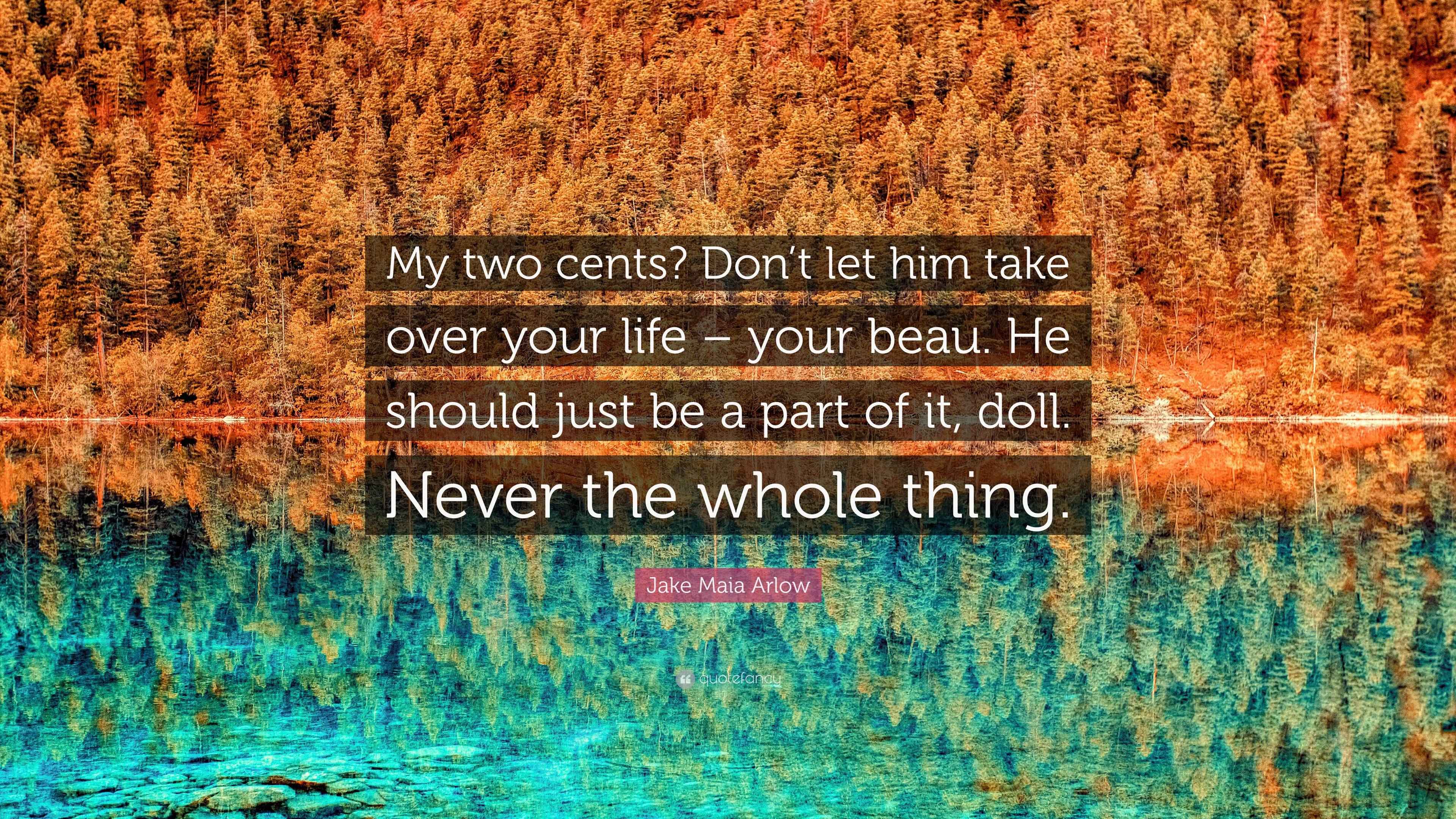 Jake Maia Arlow Quote: “My two cents? Don’t let him take over your life ...
