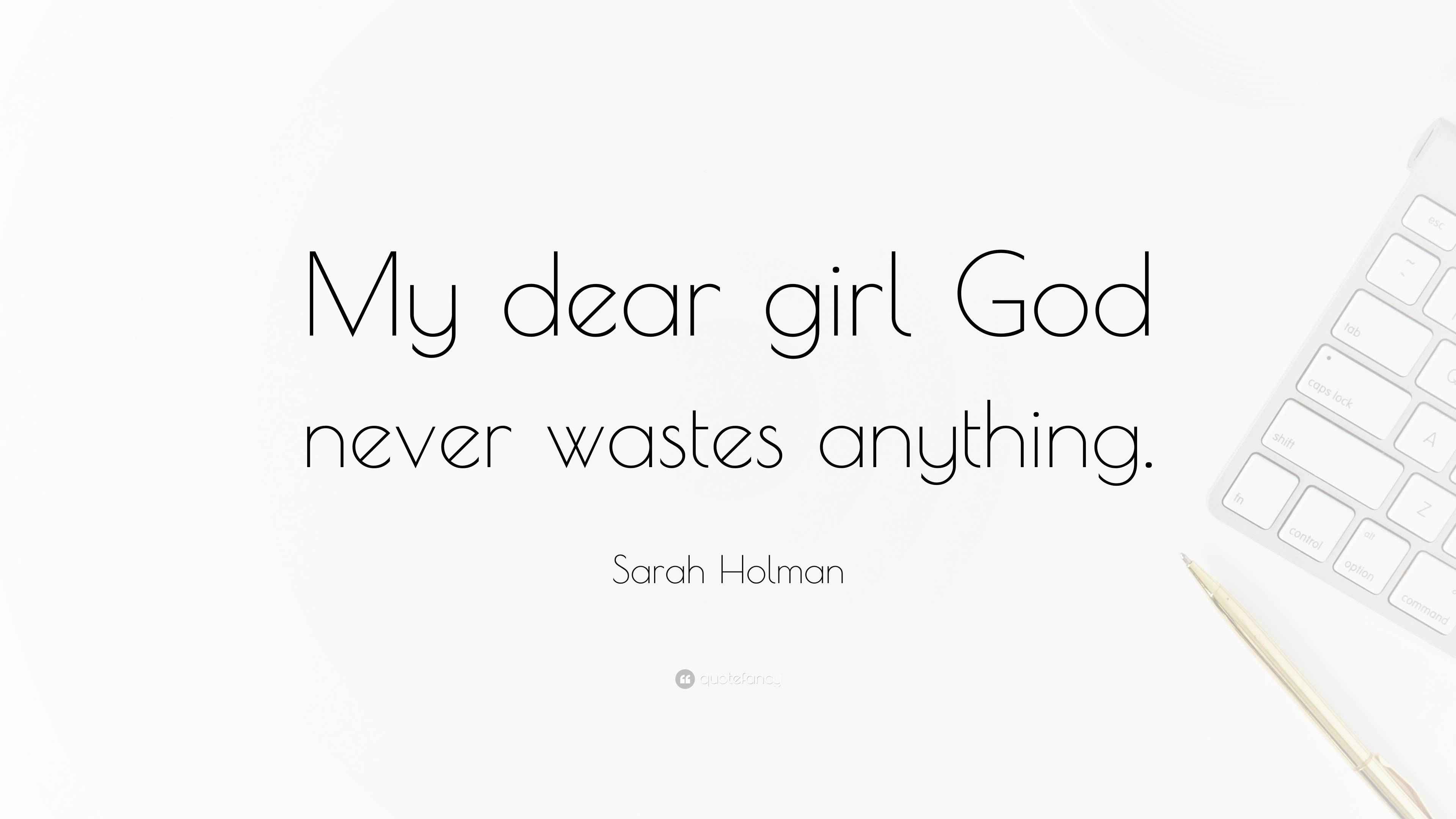 Sarah Holman Quote: “My dear girl God never wastes anything.”