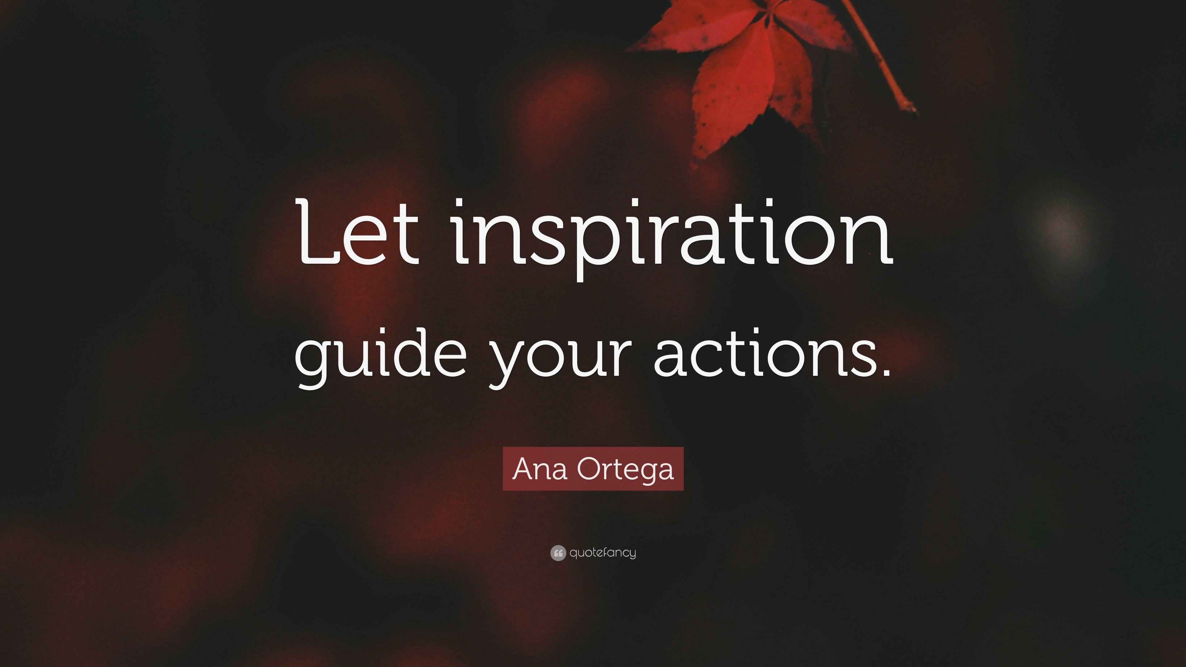 Ana Ortega Quote: “Let inspiration guide your actions.”
