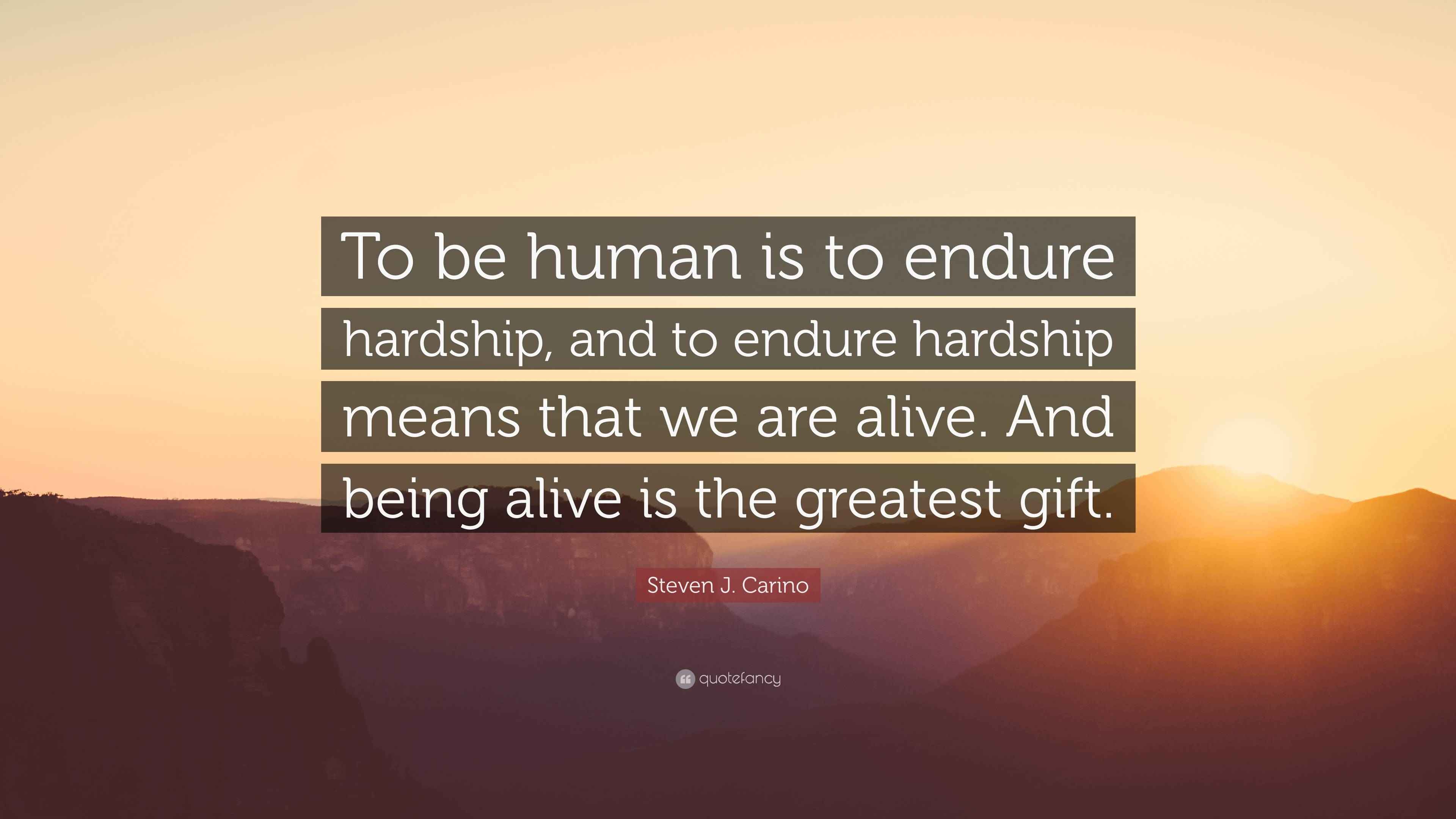 Steven J. Carino Quote: “To be human is to endure hardship, and to ...