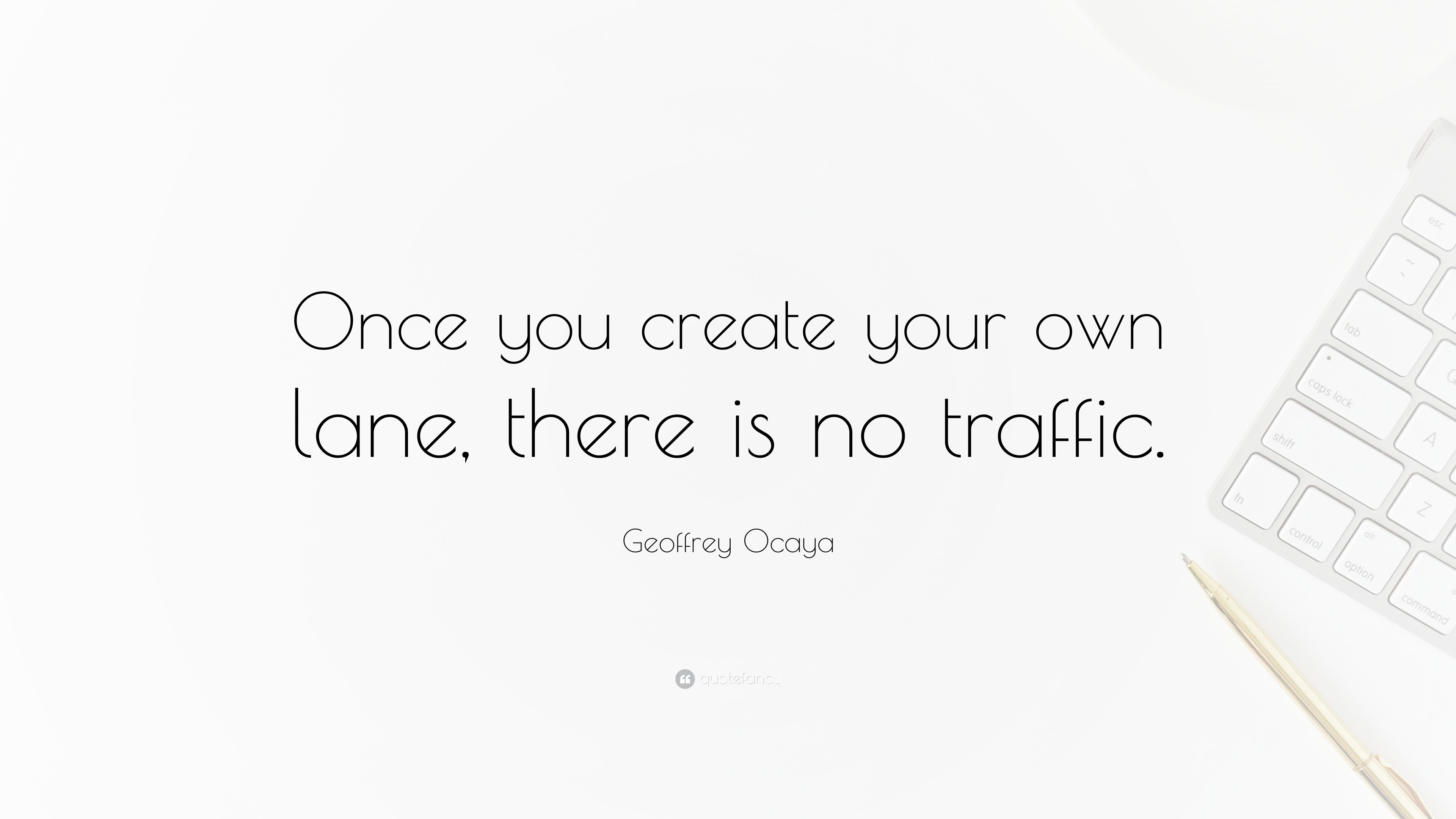 Geoffrey Ocaya Quote: “Once you create your own lane, there is no traffic.”