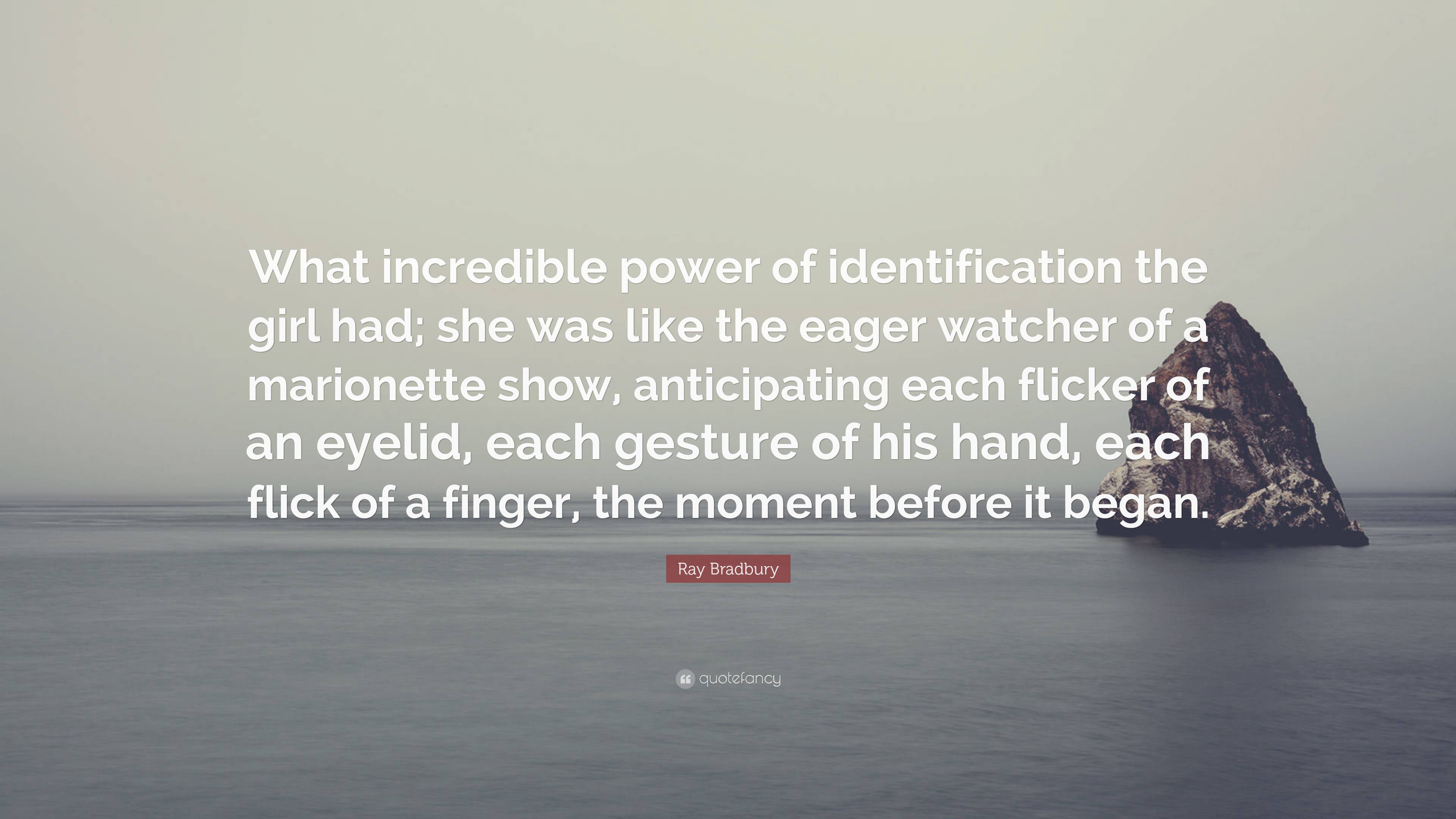 Ray Bradbury Quote: “What incredible power of identification the girl ...