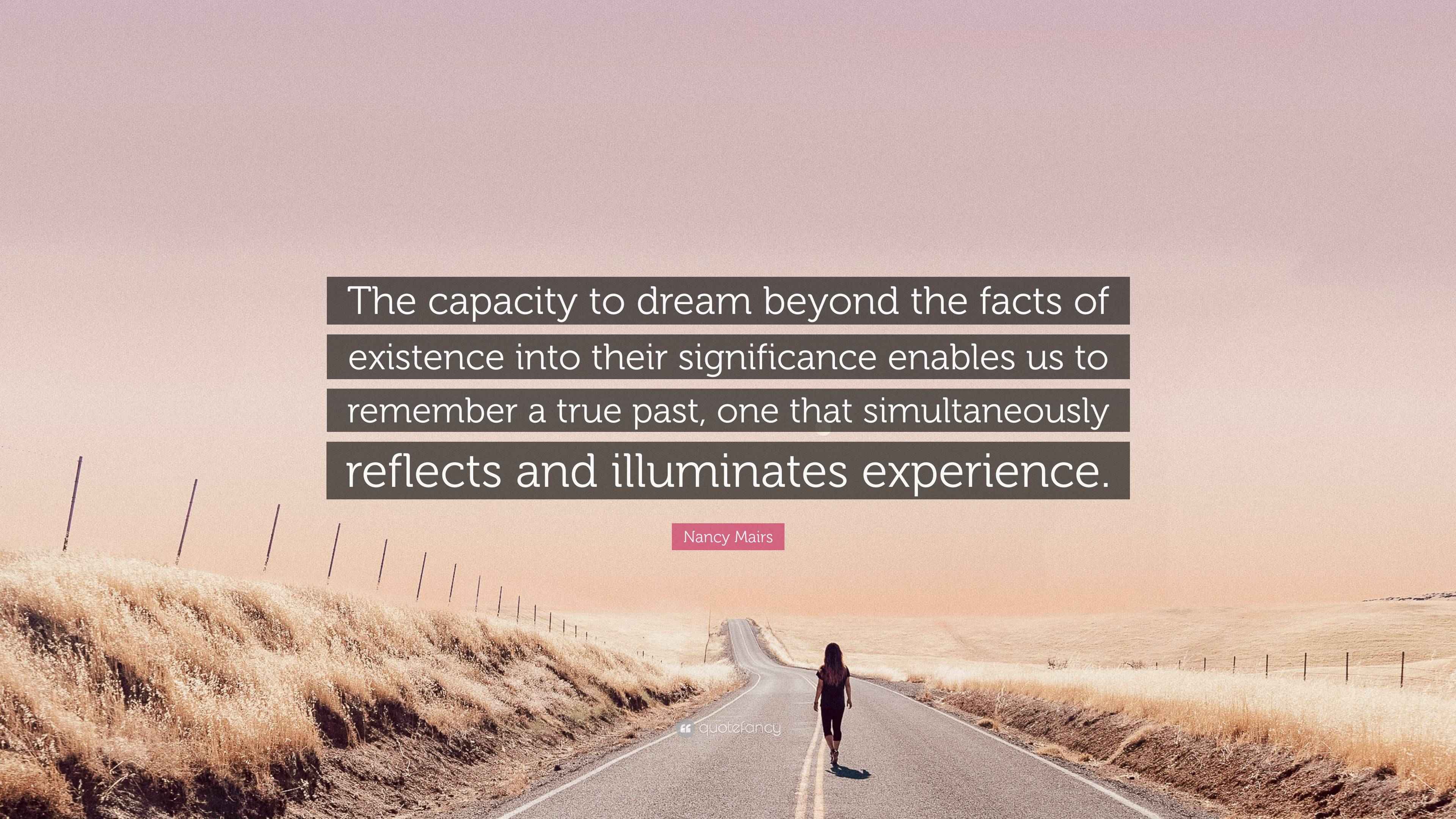 Nancy Mairs Quote: “The capacity to dream beyond the facts of existence ...