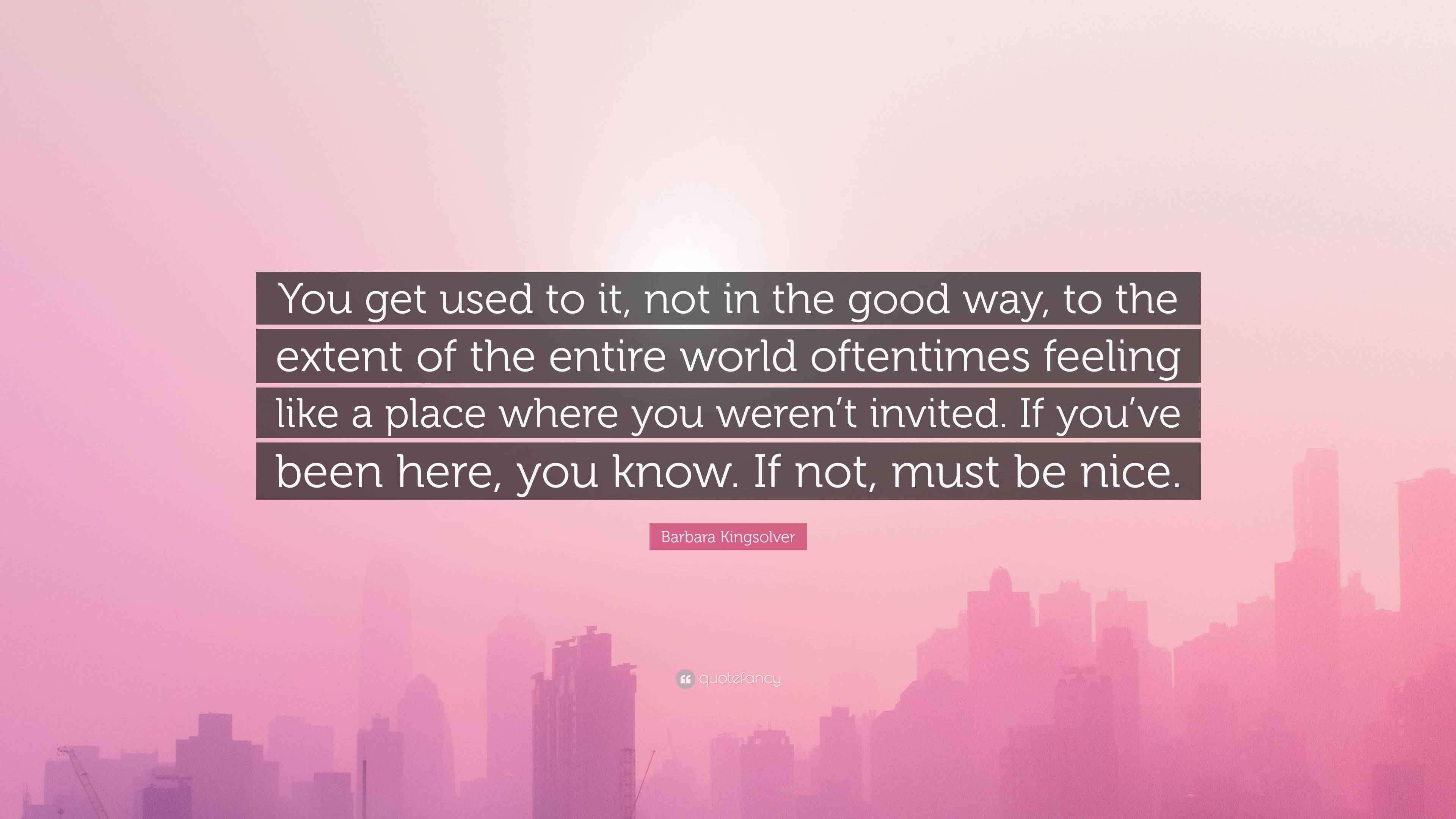 Barbara Kingsolver Quote: “You get used to it, not in the good way, to ...