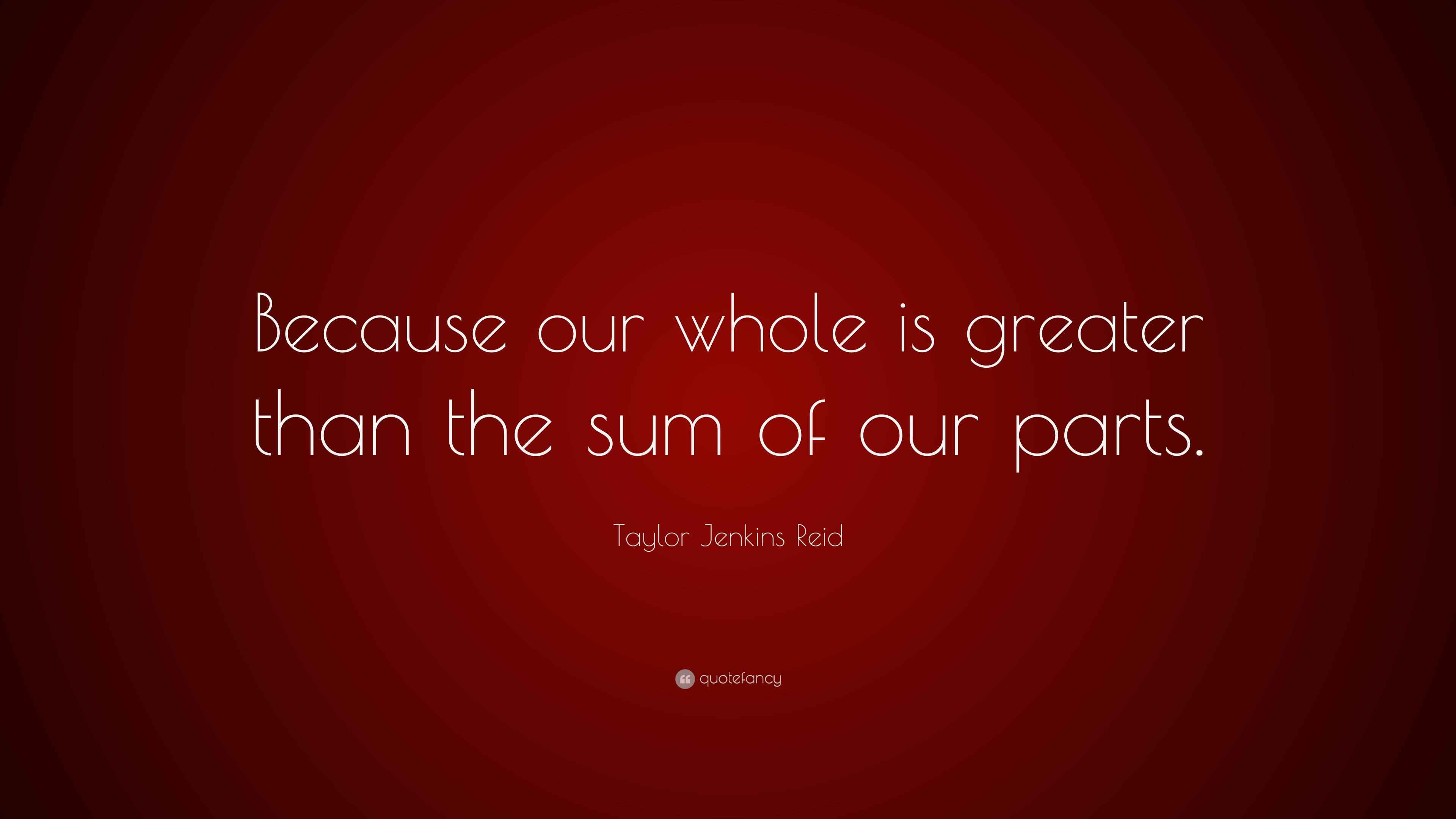 Taylor Jenkins Reid Quote: “Because our whole is greater than the sum ...