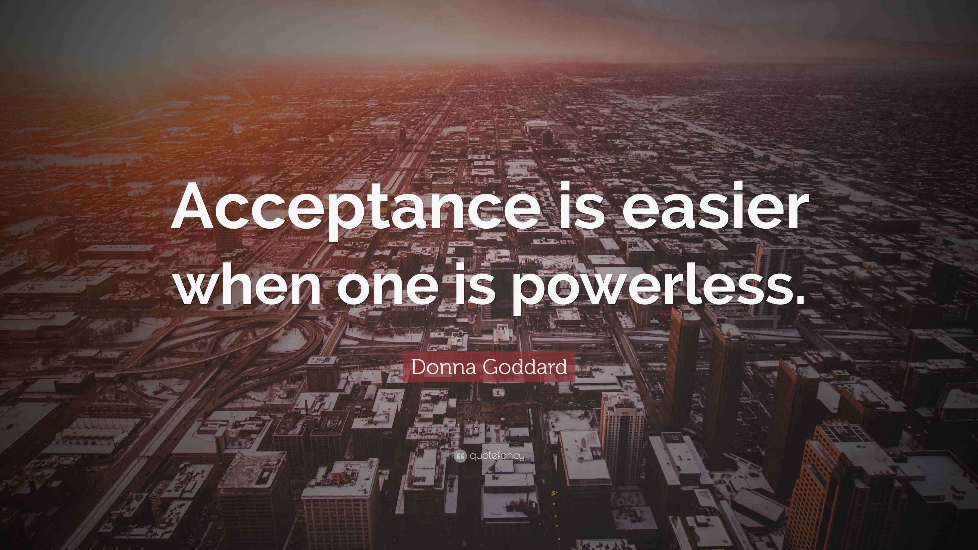 Donna Goddard Quote: “Acceptance is easier when one is powerless.”