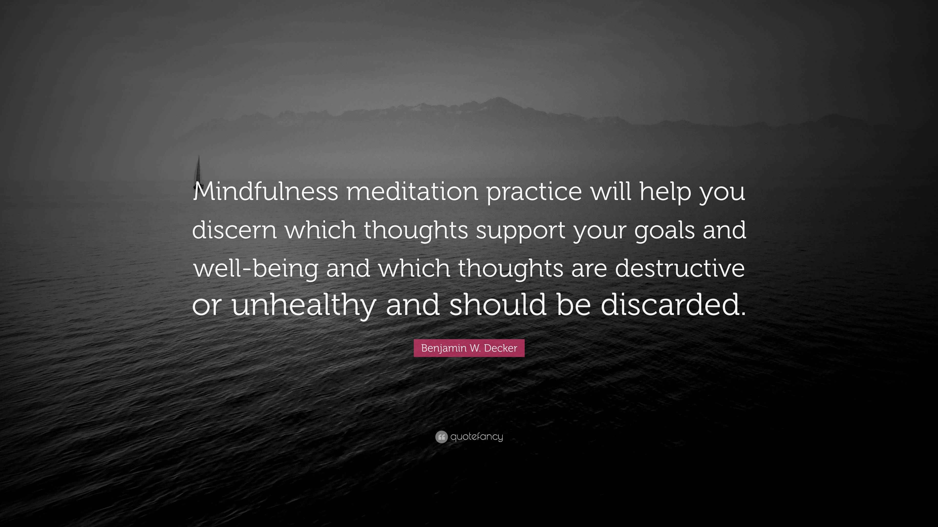 Benjamin W. Decker Quote: “Mindfulness meditation practice will help ...