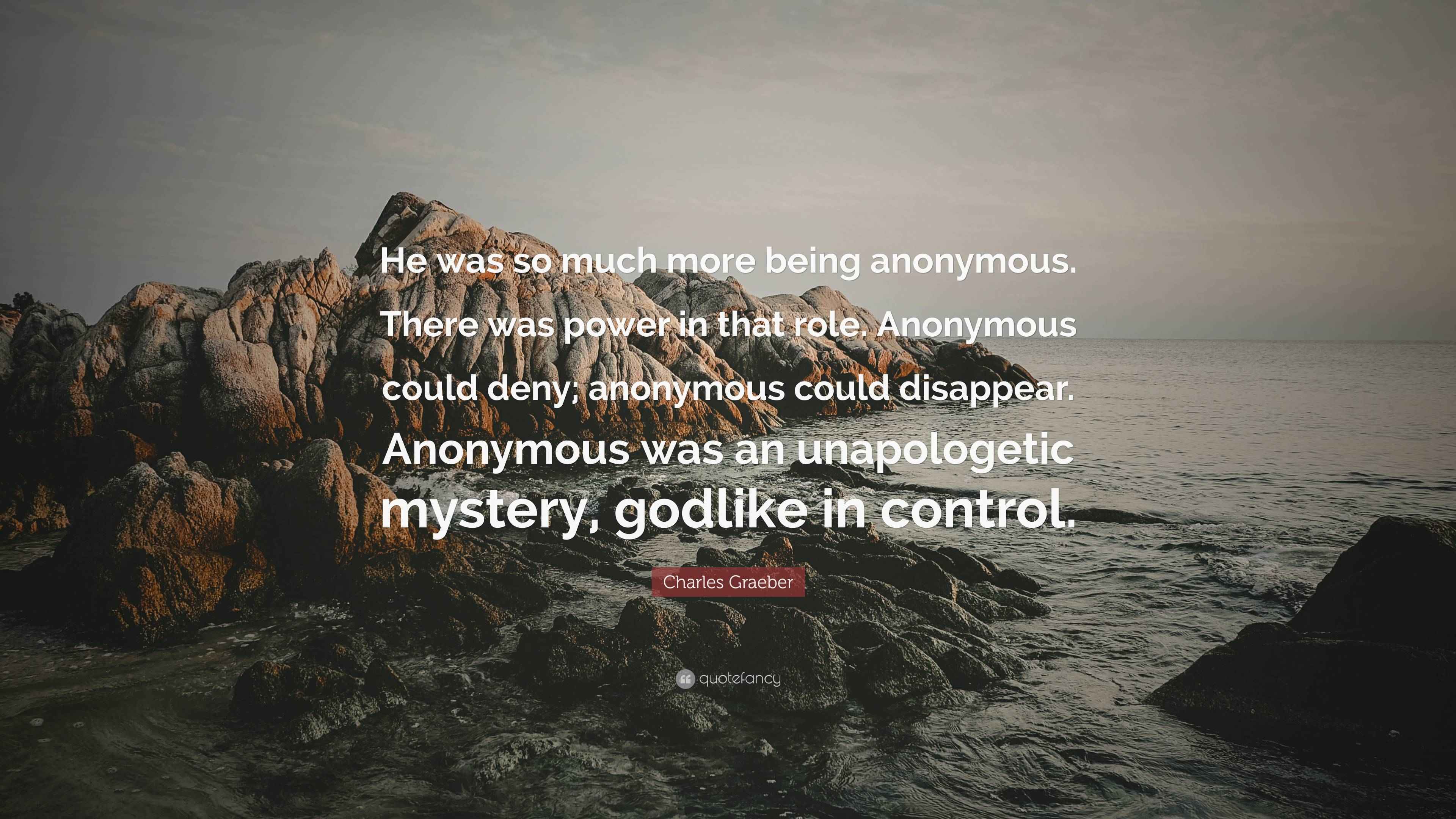 Charles Graeber Quote: “He was so much more being anonymous. There was ...