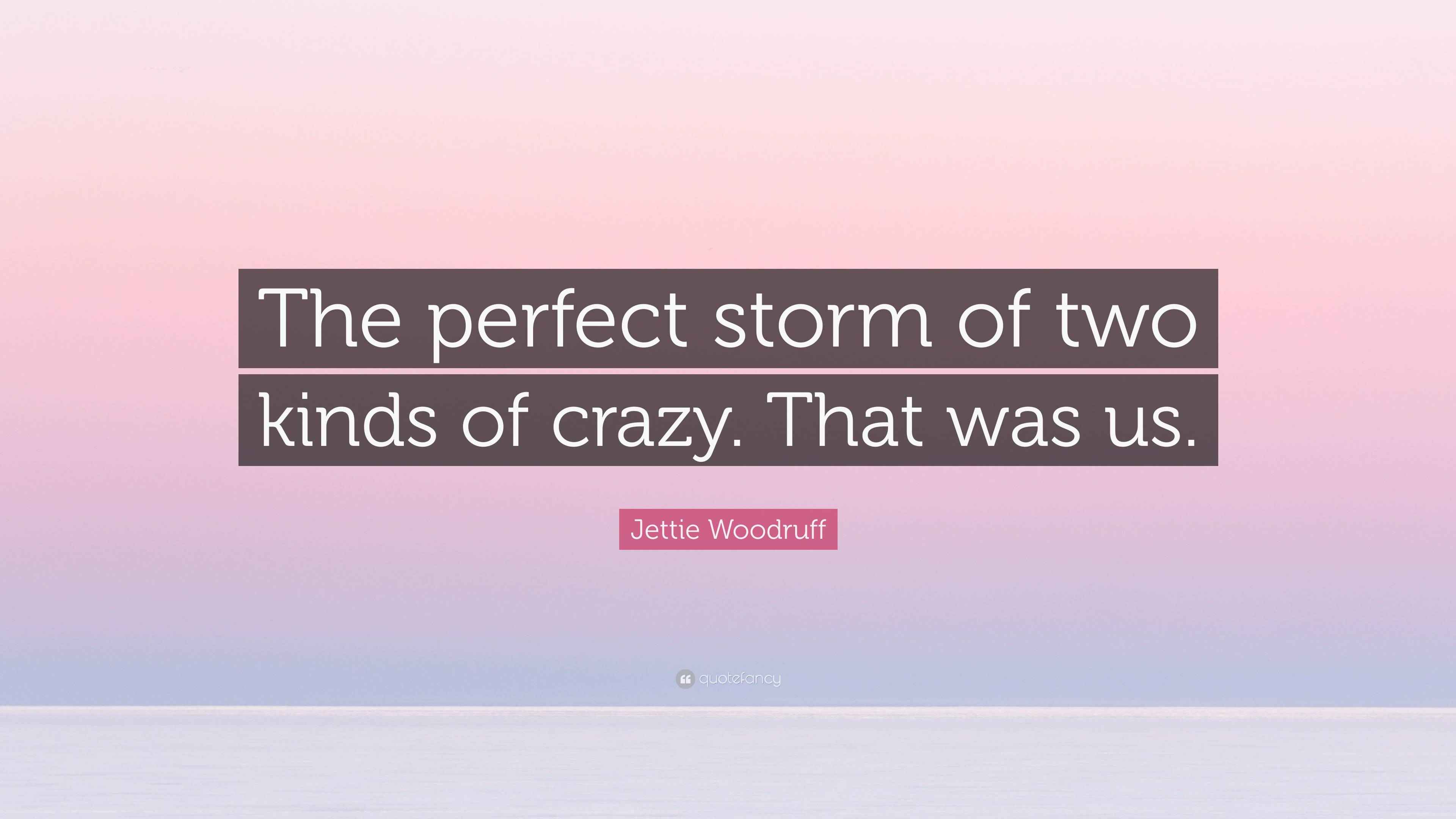 Jettie Woodruff Quote: “The perfect storm of two kinds of crazy. That ...