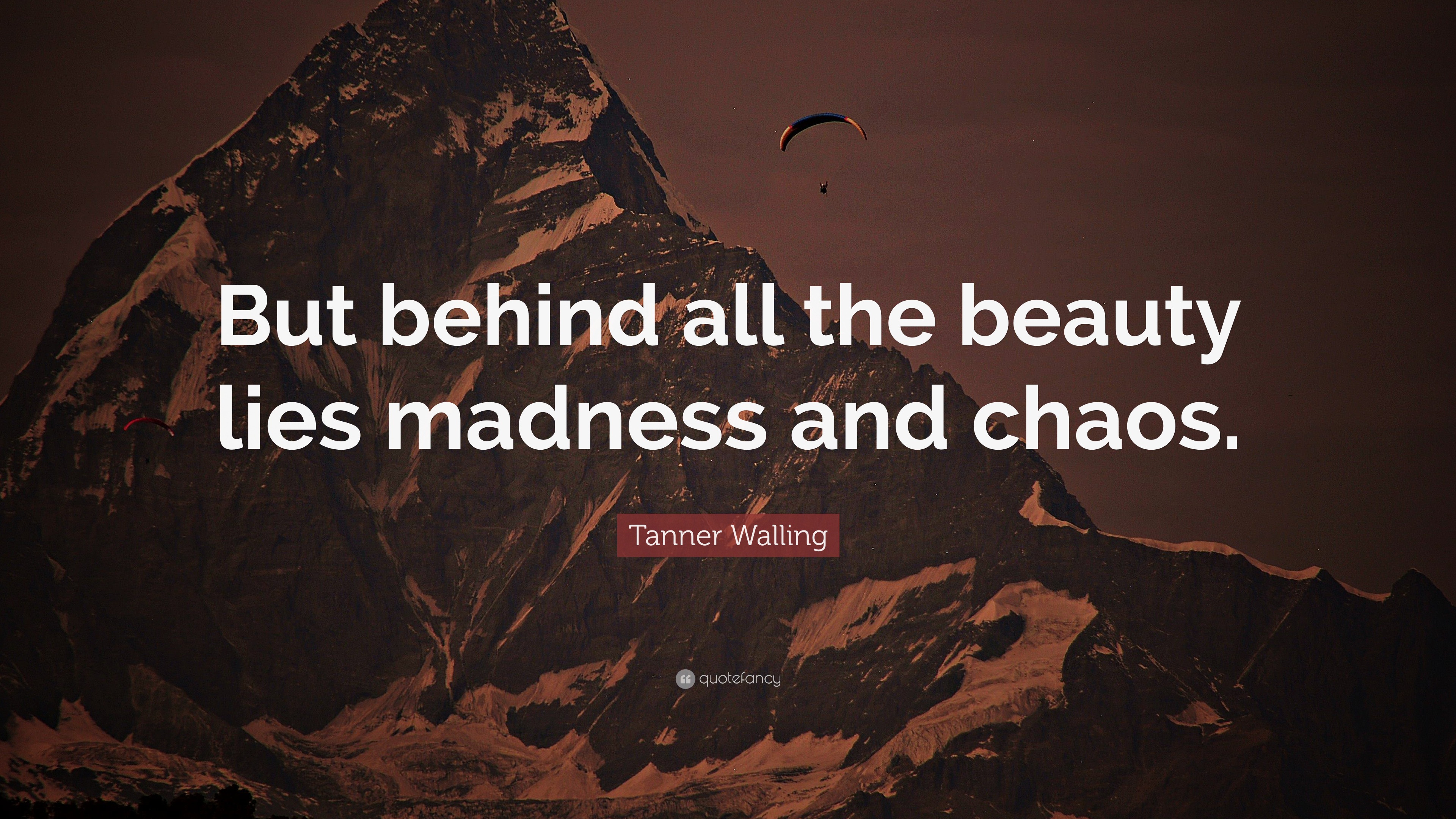 Tanner Walling Quote: “But behind all the beauty lies madness and chaos.”