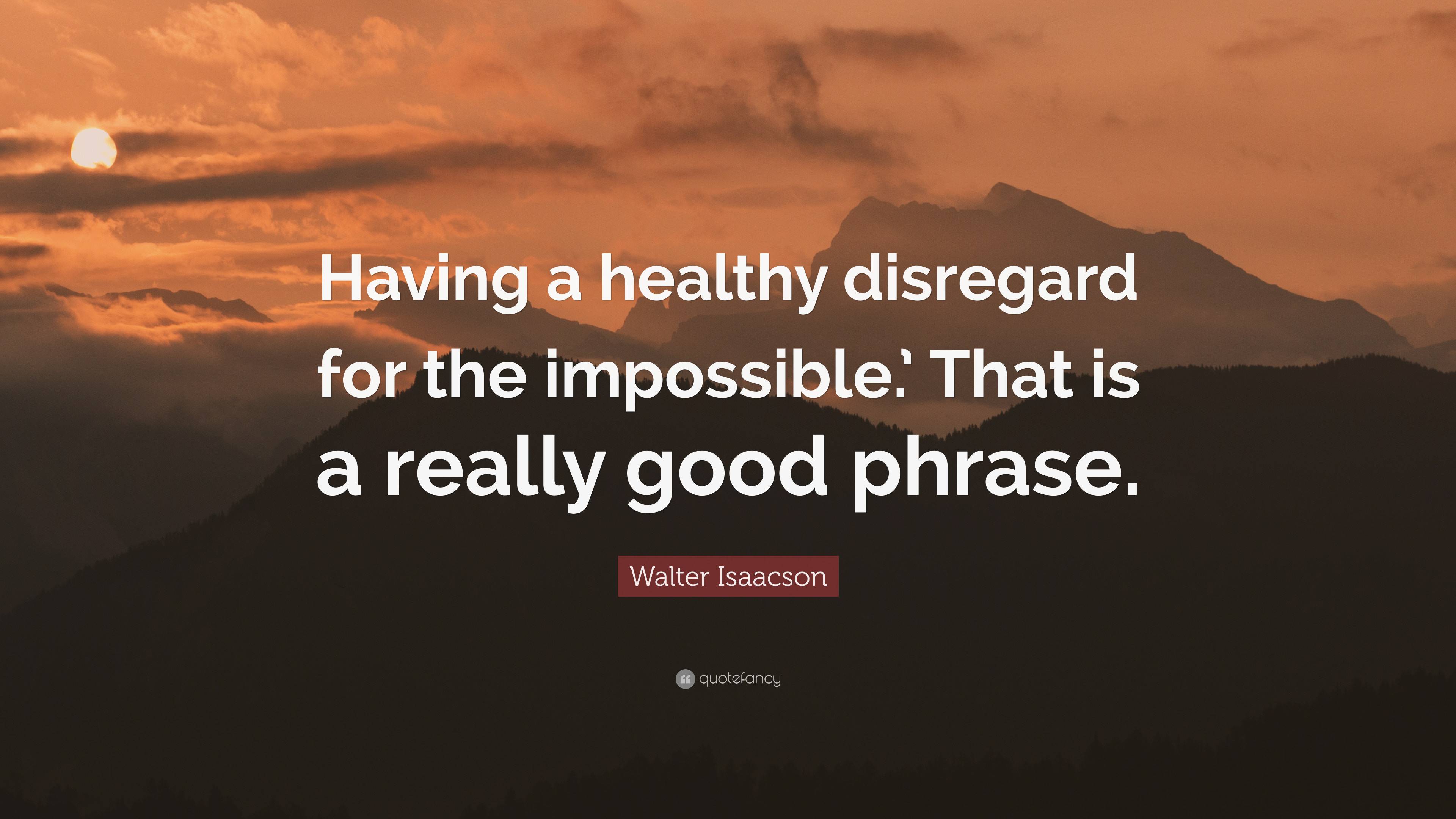 Walter Isaacson Quote: “Having a healthy disregard for the impossible ...