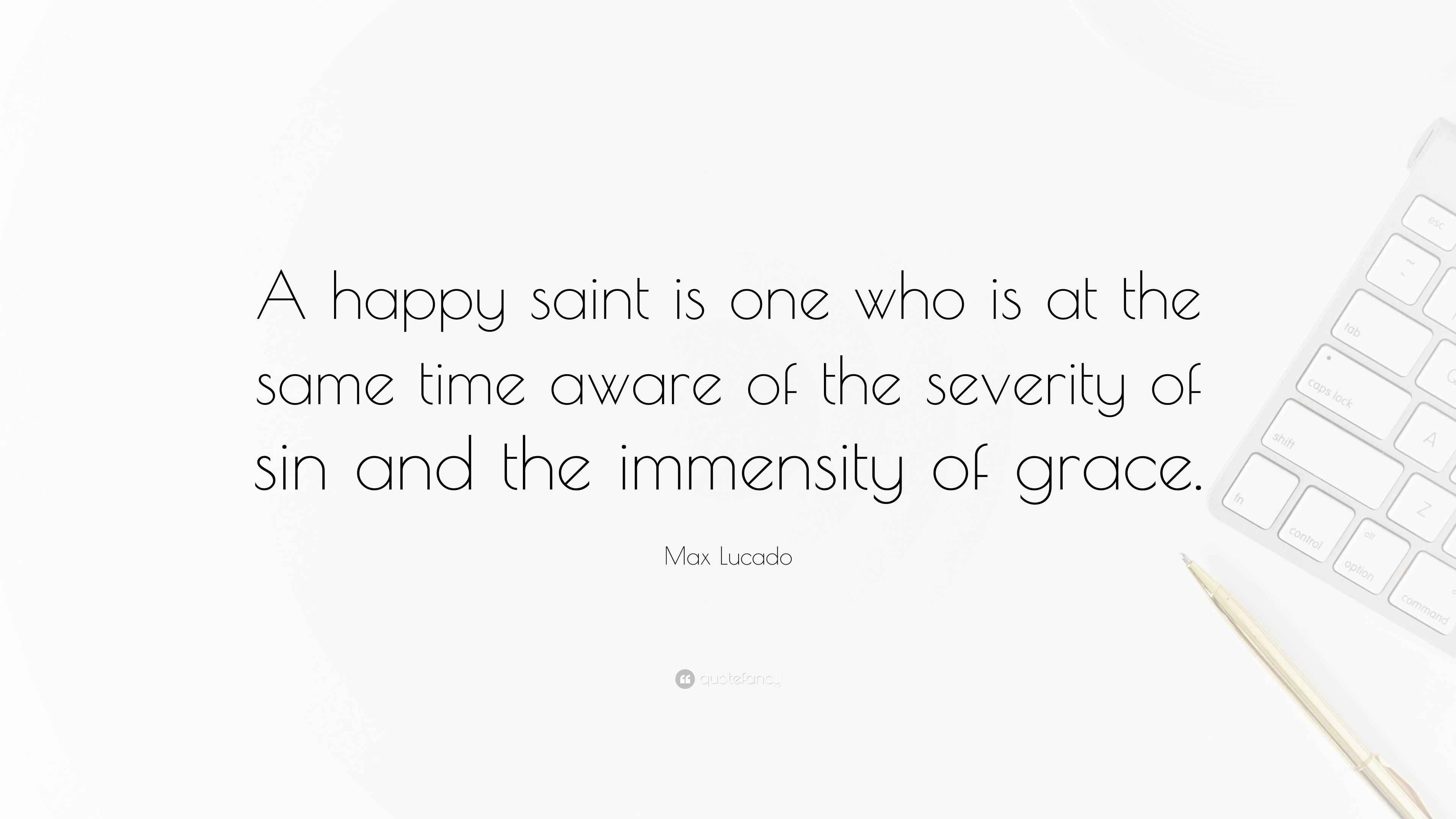 Max Lucado Quote: “A happy saint is one who is at the same time aware ...