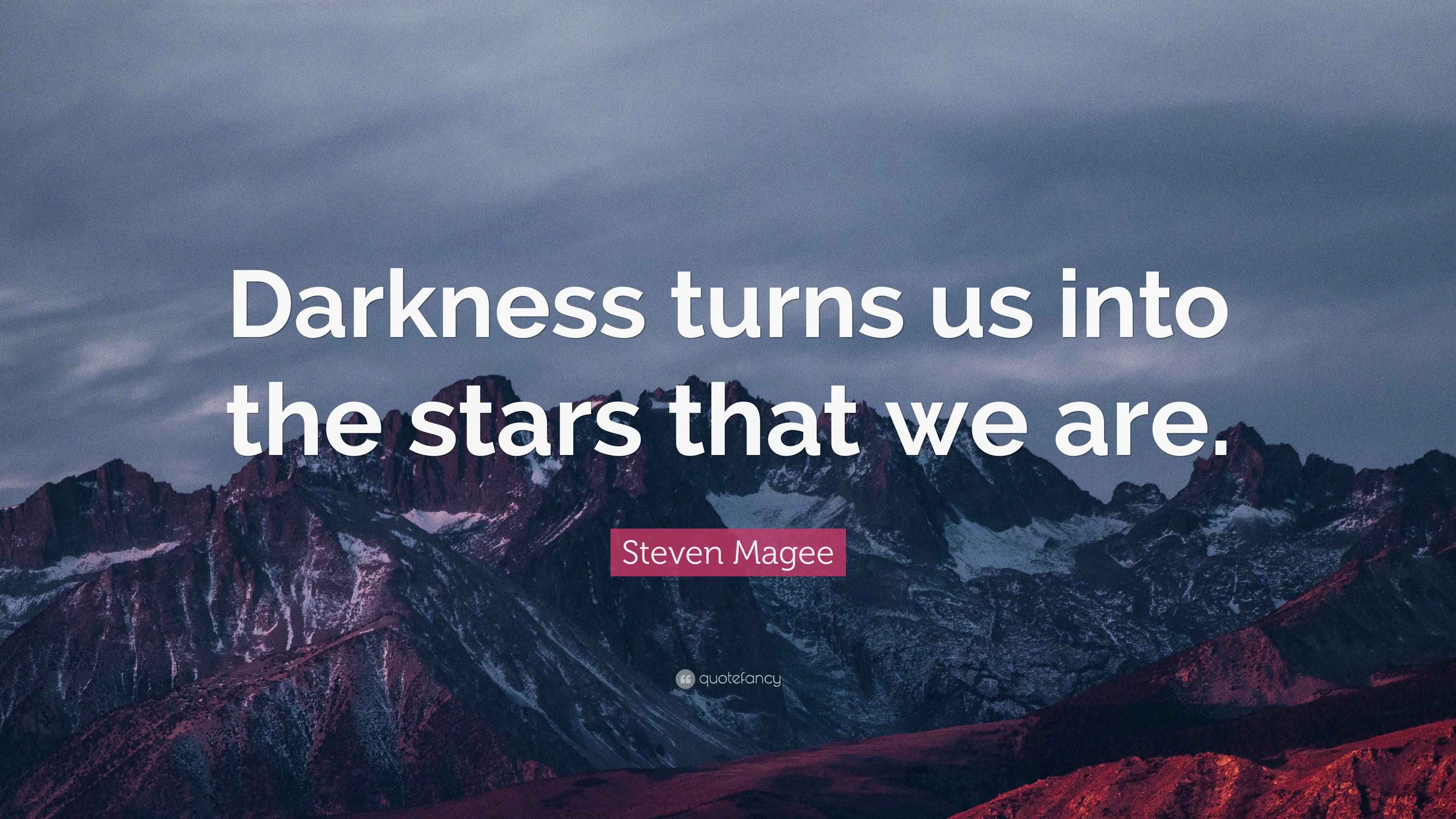 Steven Magee Quote: “Darkness turns us into the stars that we are.”
