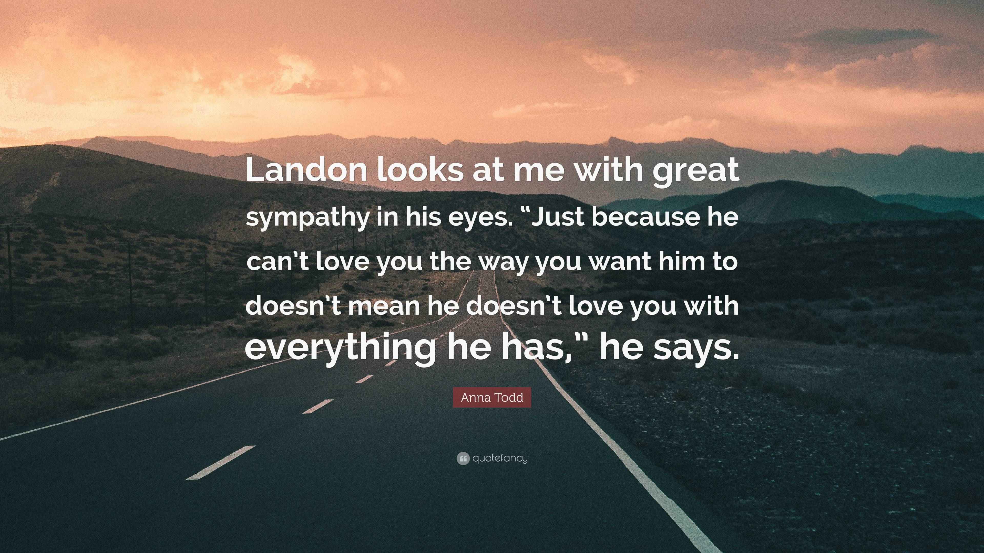 Anna Todd Quote: “Landon looks at me with great sympathy in his eyes ...