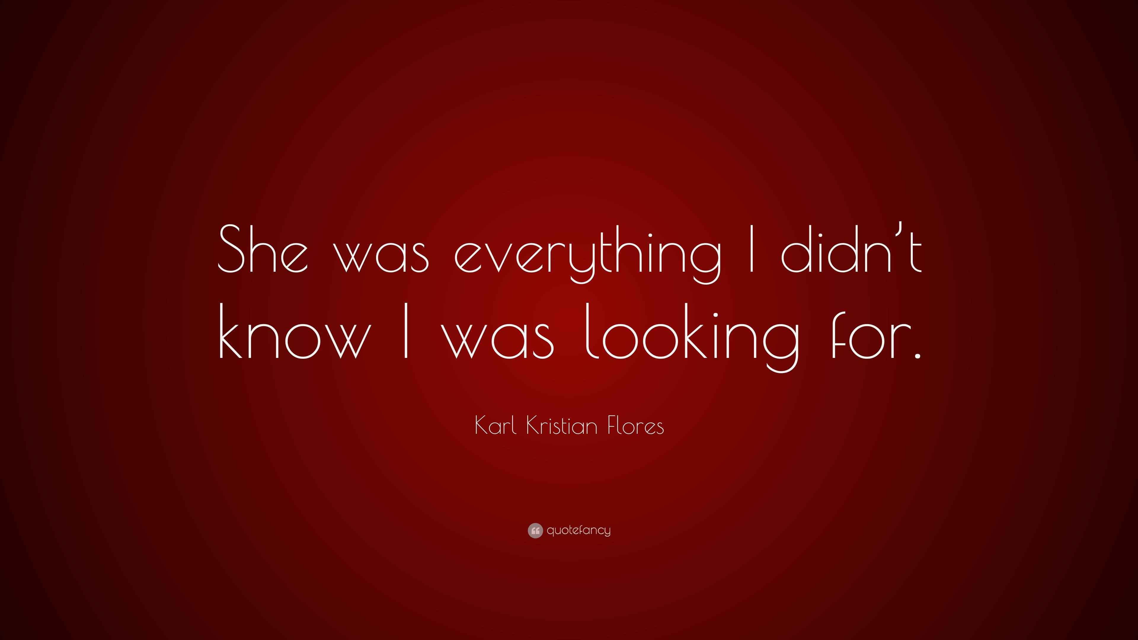 Karl Kristian Flores Quote: “She was everything I didn’t know I was ...