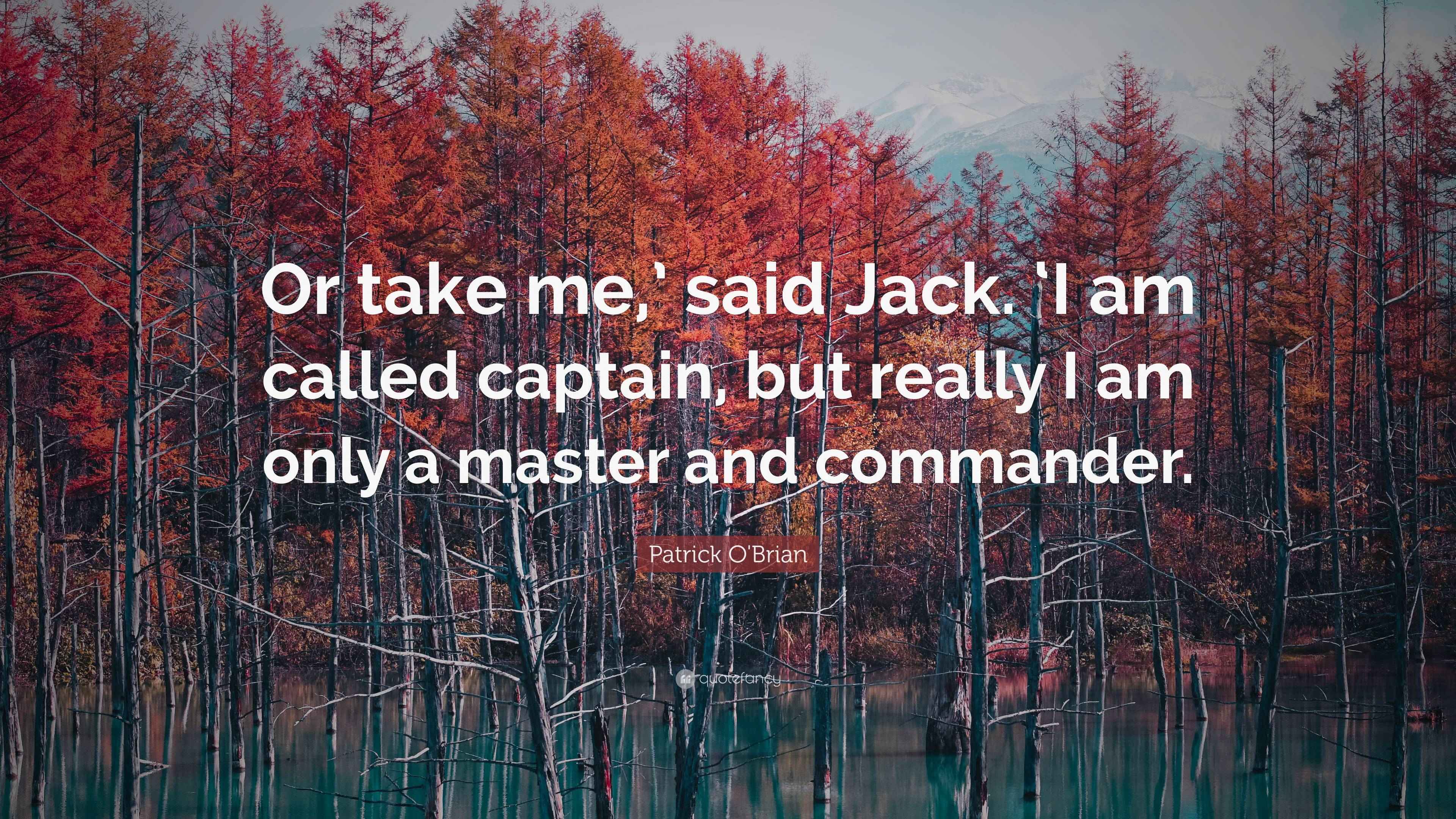 Patrick O'Brian Quote: “Or take me,’ said Jack. ‘I am called captain ...