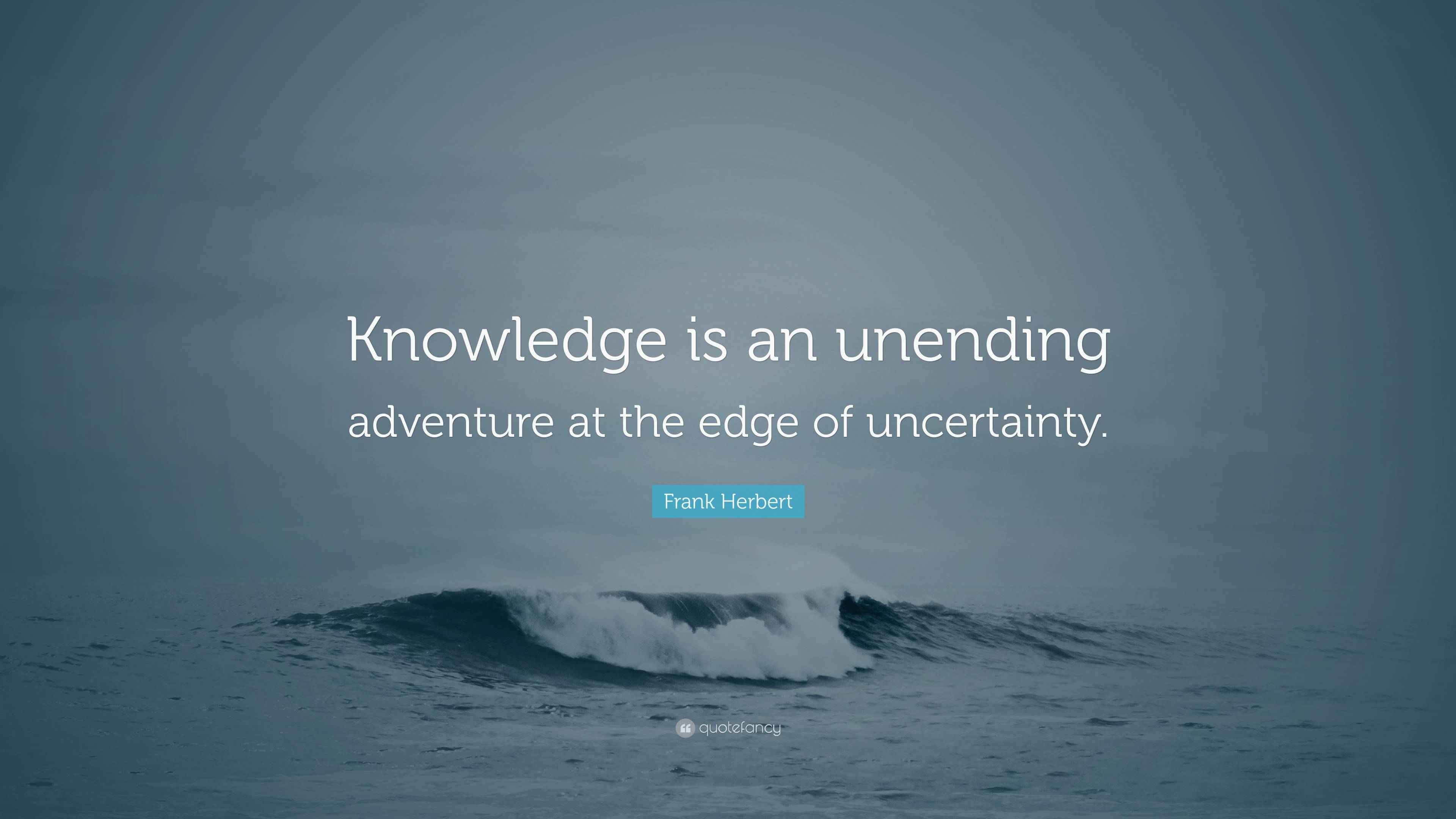 Frank Herbert Quote: “Knowledge is an unending adventure at the edge of ...