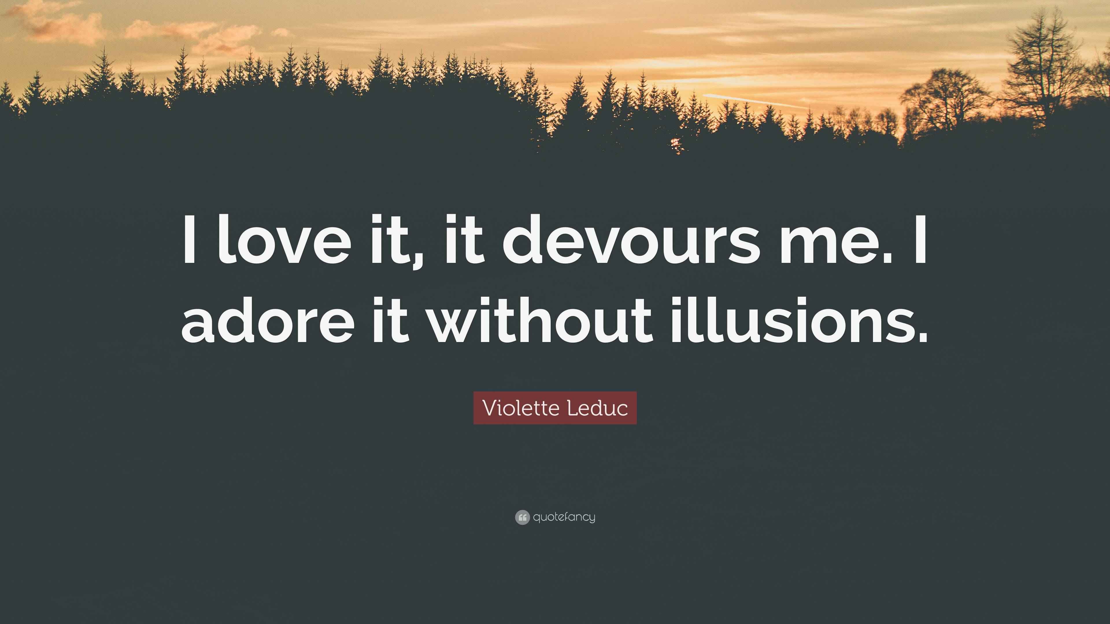 Violette Leduc Quote: “I love it, it devours me. I adore it without ...