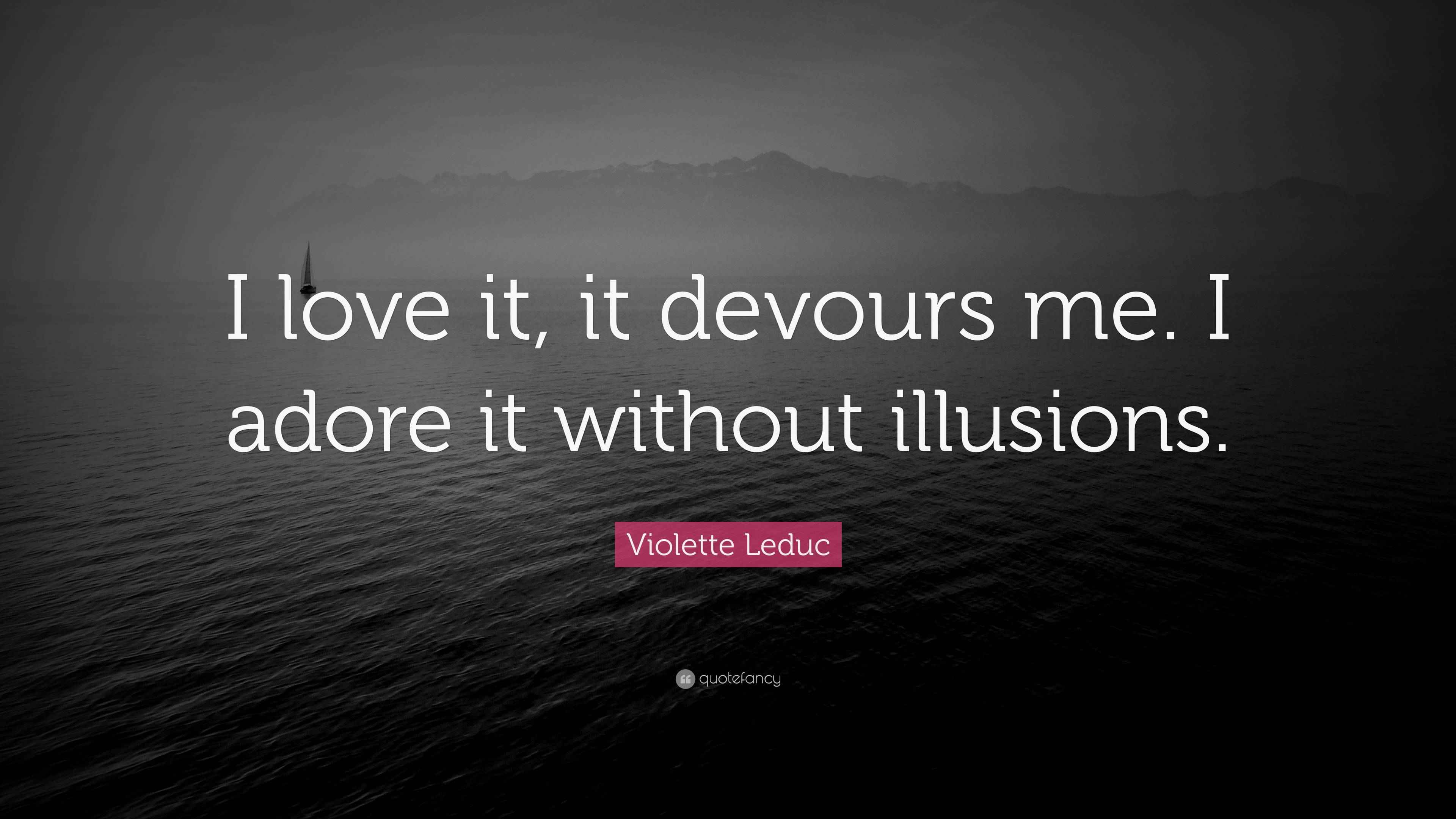 Violette Leduc Quote: “I love it, it devours me. I adore it without ...