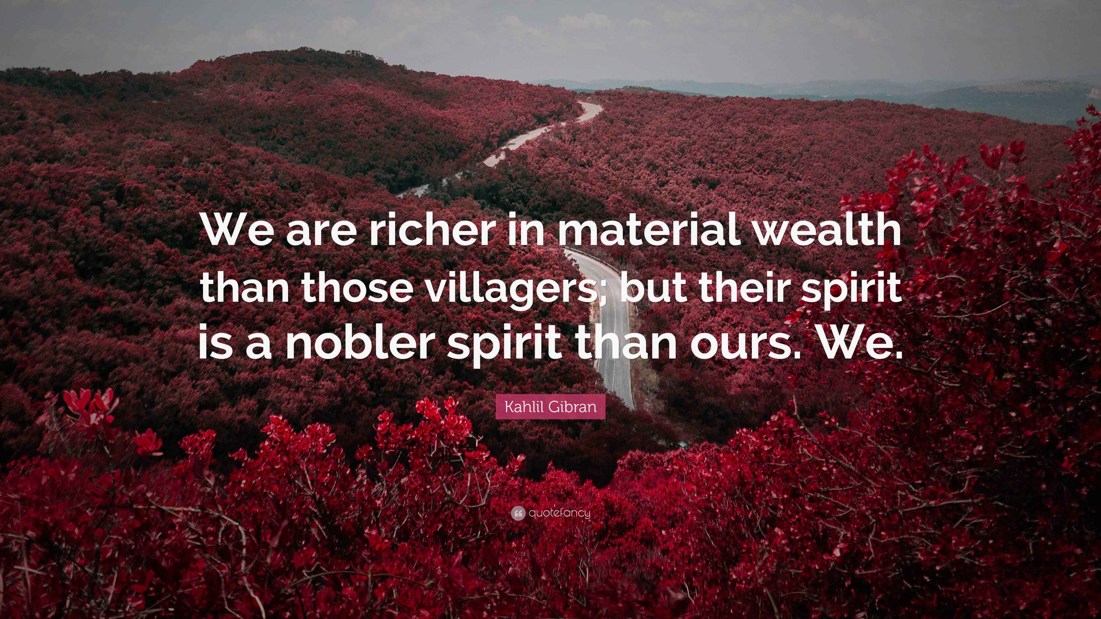 Kahlil Gibran Quote: “We are richer in material wealth than those ...