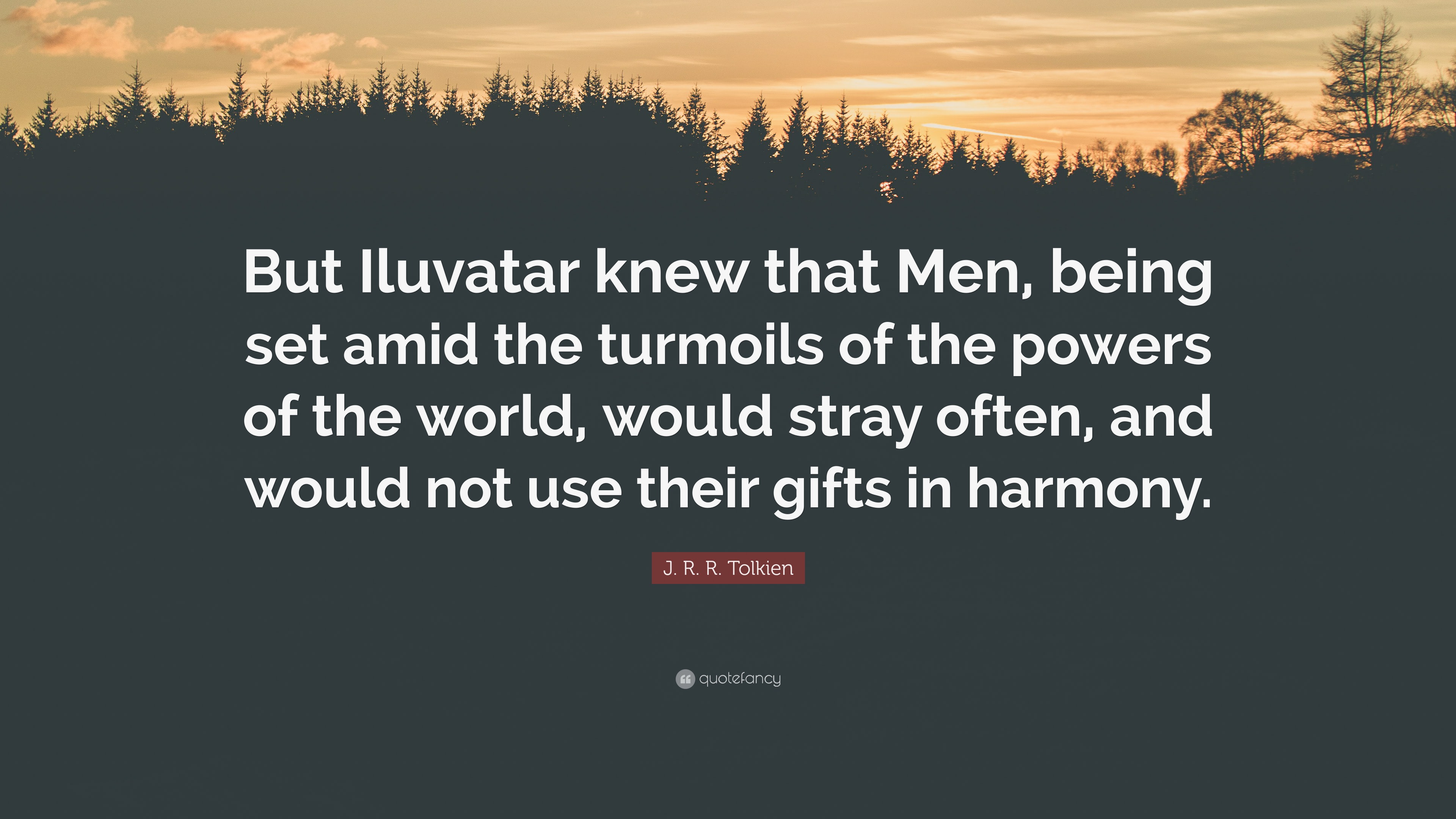 J. R. R. Tolkien Quote: “But Iluvatar knew that Men, being set amid the ...