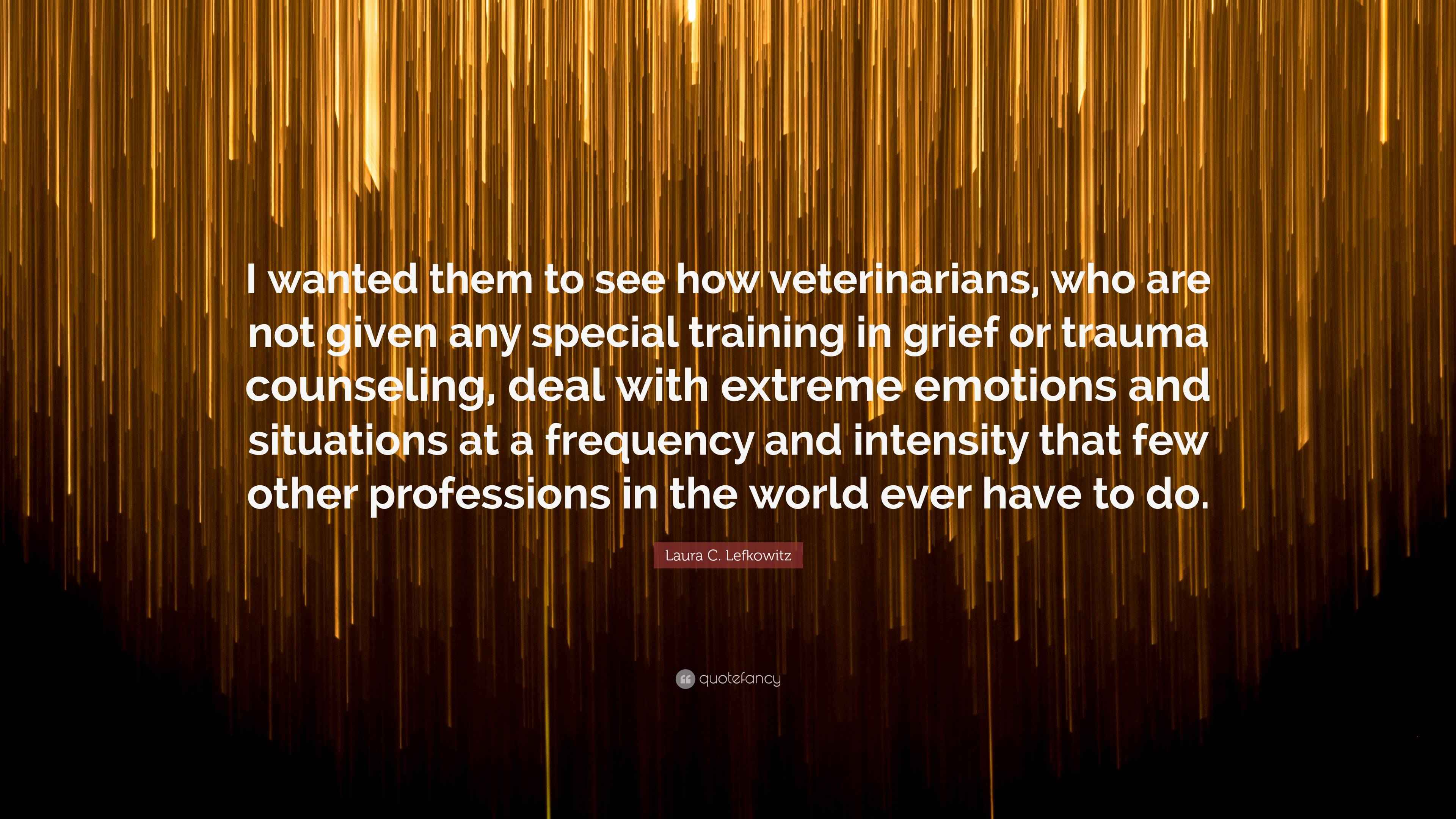 Laura C. Lefkowitz Quote: “I wanted them to see how veterinarians, who ...