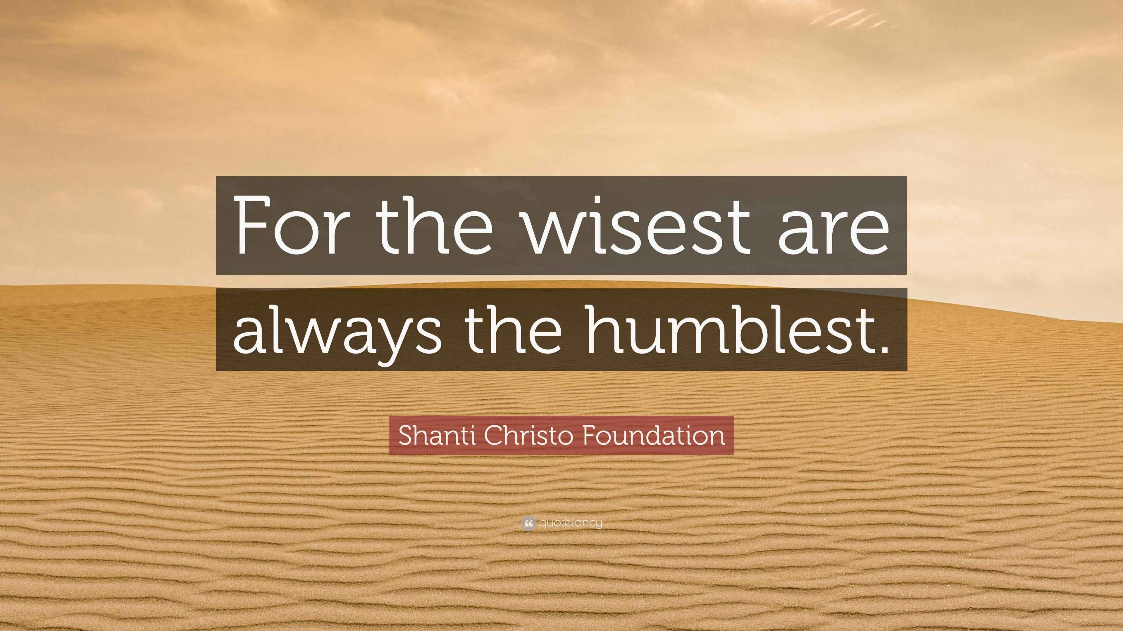 Shanti Christo Foundation Quote: “For the wisest are always the humblest.”