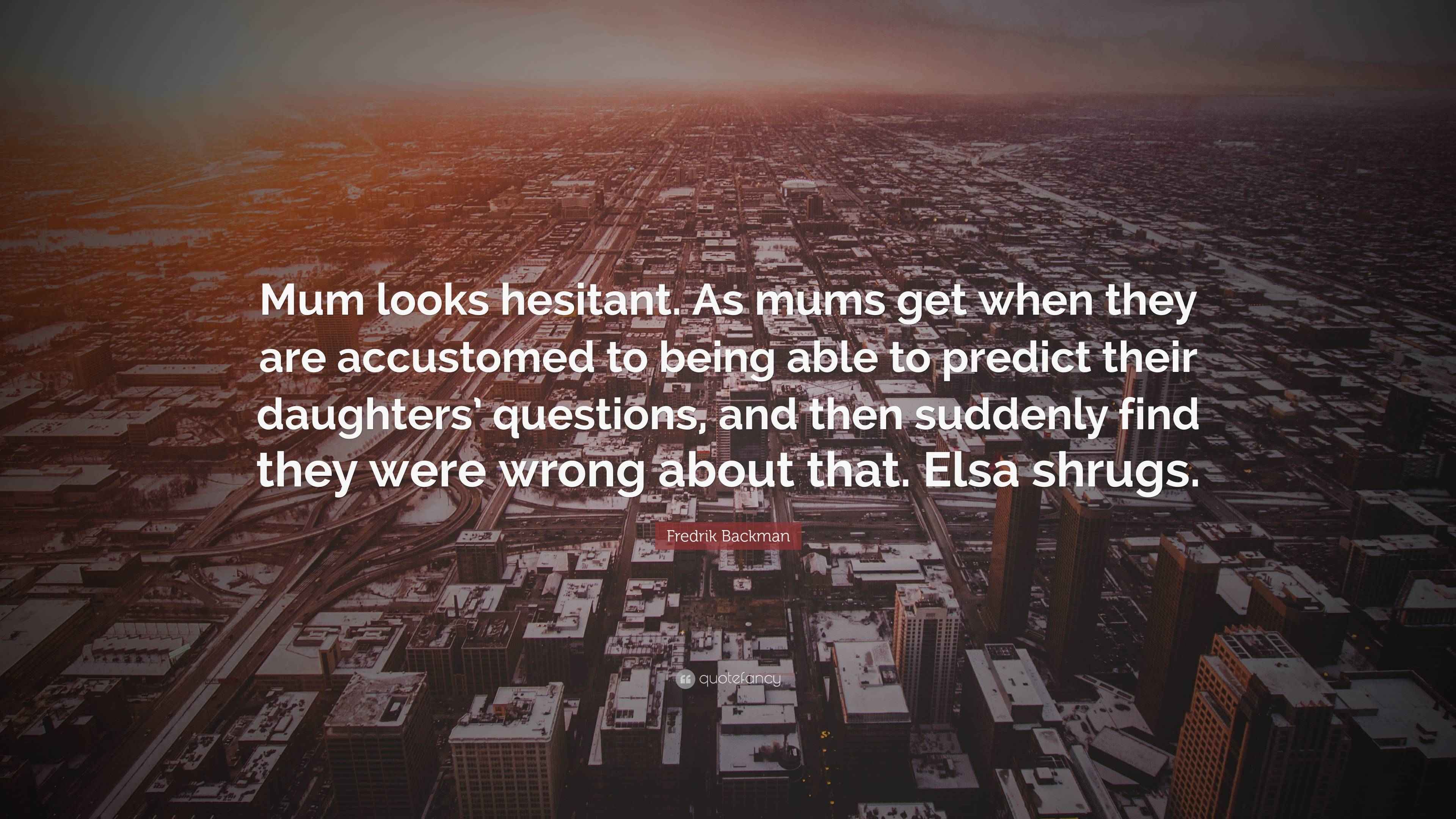 Fredrik Backman Quote: “Mum looks hesitant. As mums get when they are accustomed to being able ...