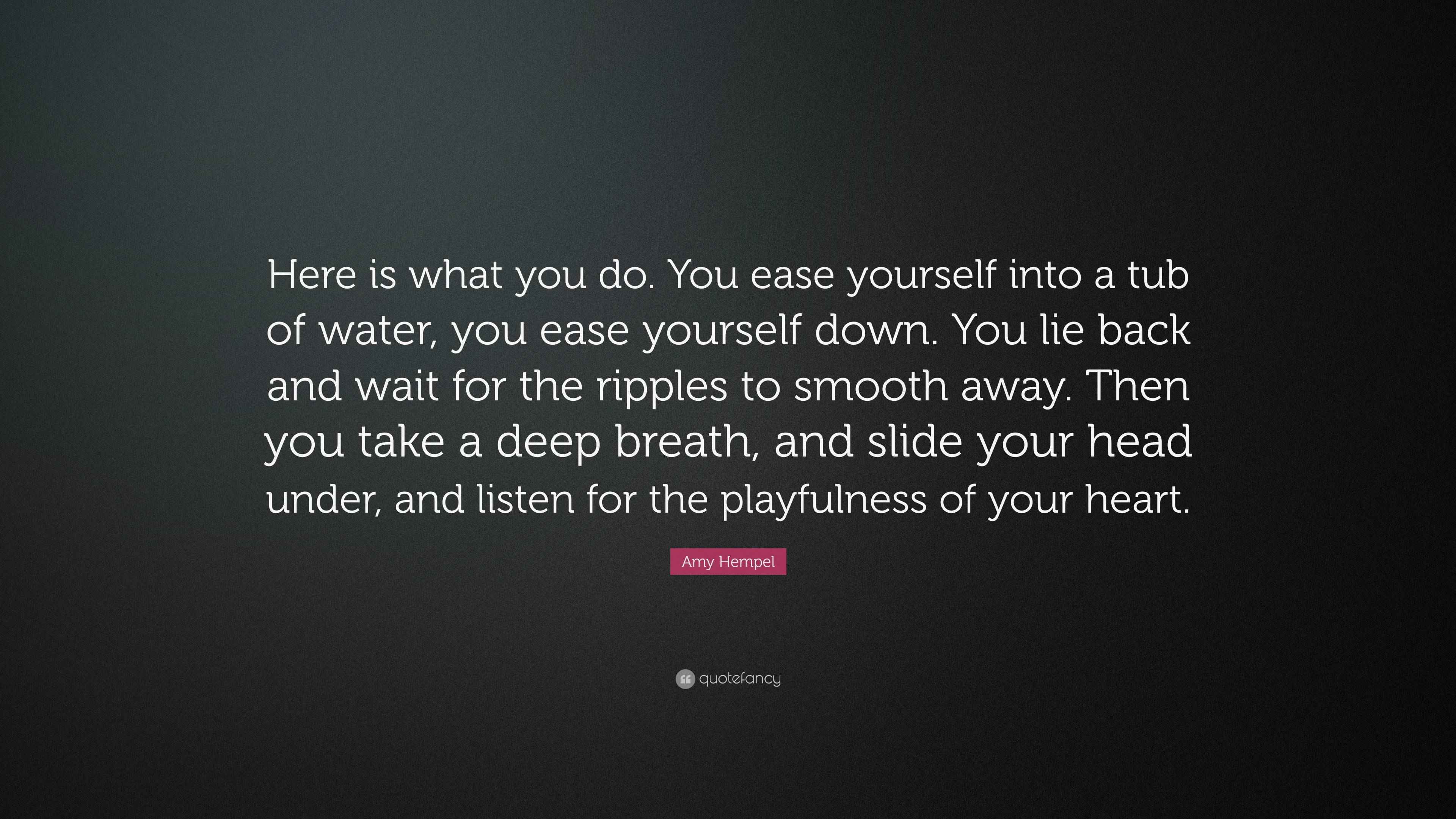 Amy Hempel Quote: “Here is what you do. You ease yourself into a tub of ...