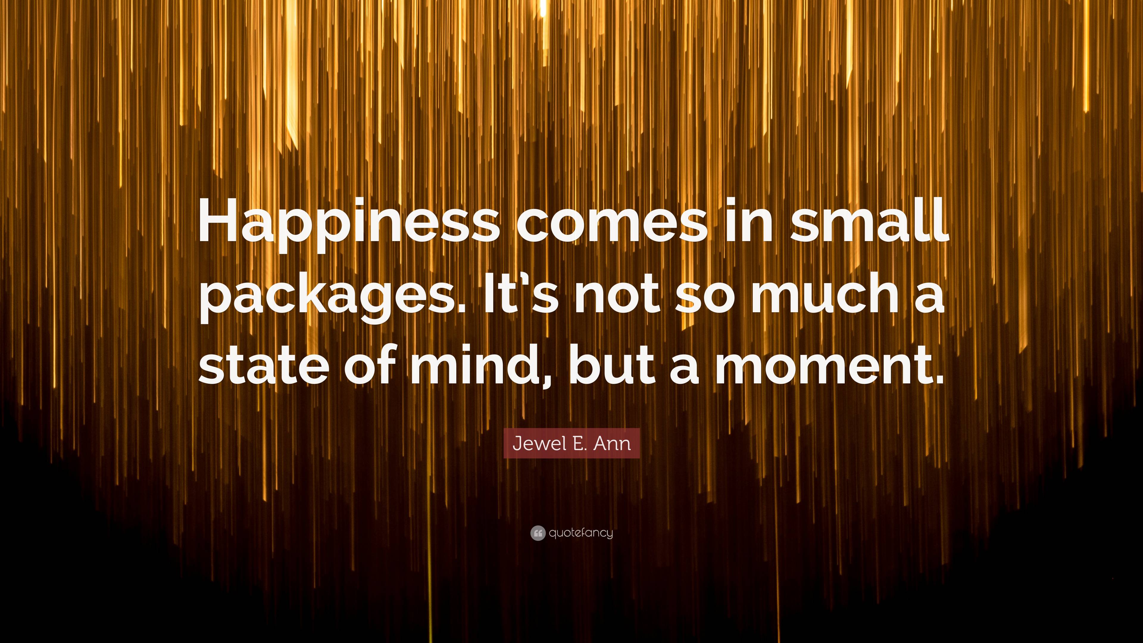Jewel E. Ann Quote: “Happiness comes in small packages. It’s not so ...