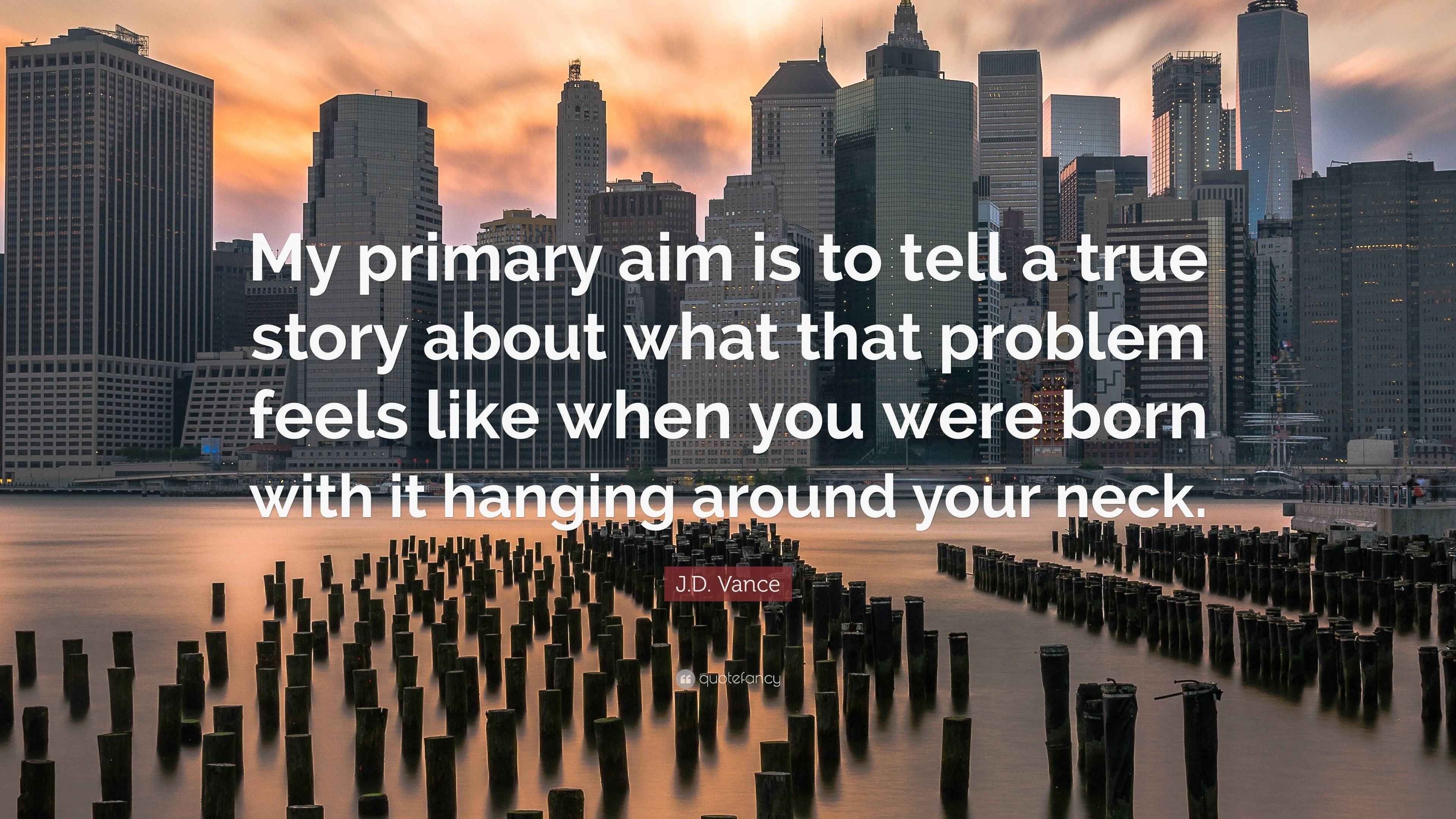 J.D. Vance Quote: “My primary aim is to tell a true story about what ...
