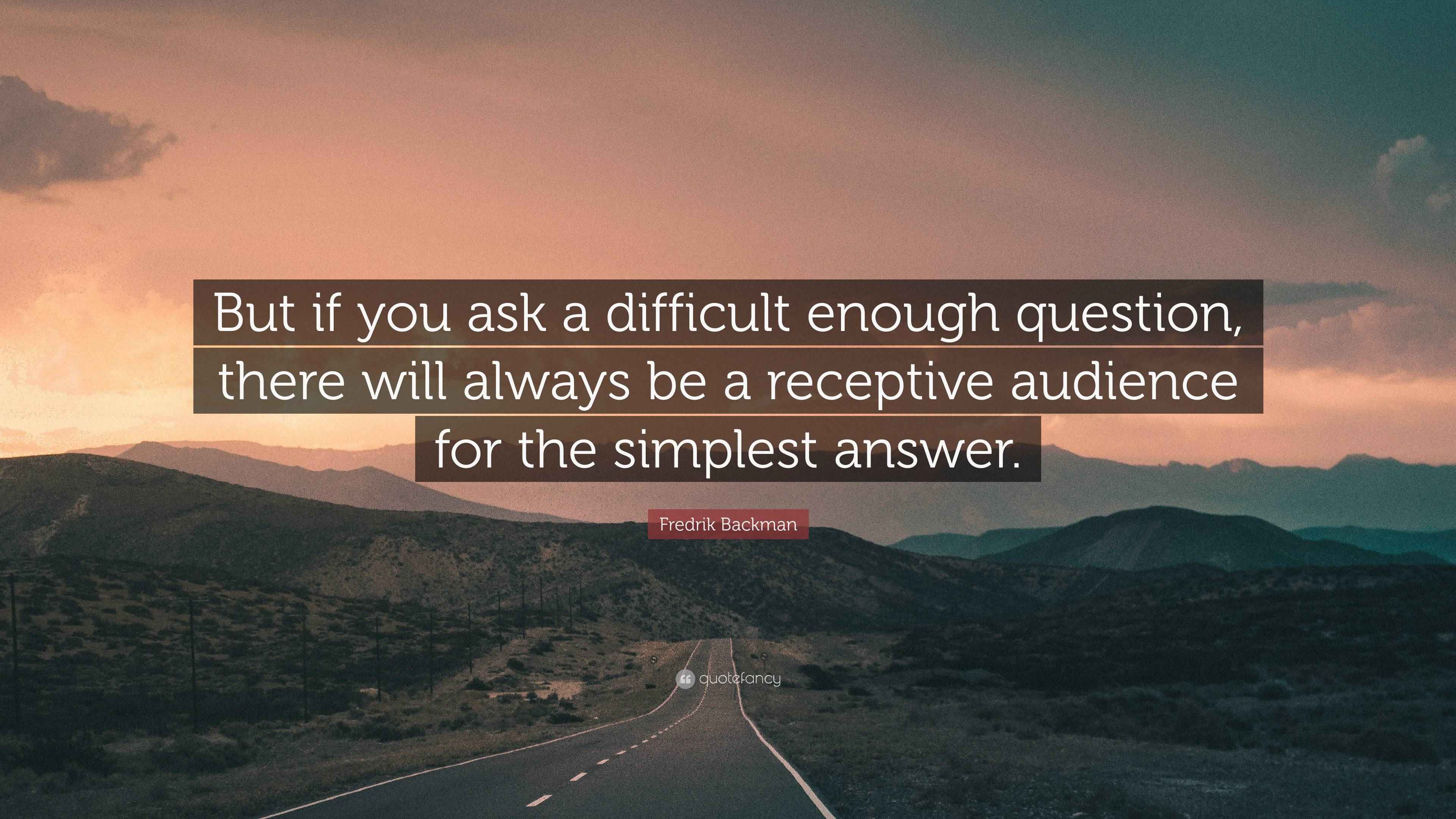 Fredrik Backman Quote: “But if you ask a difficult enough question ...