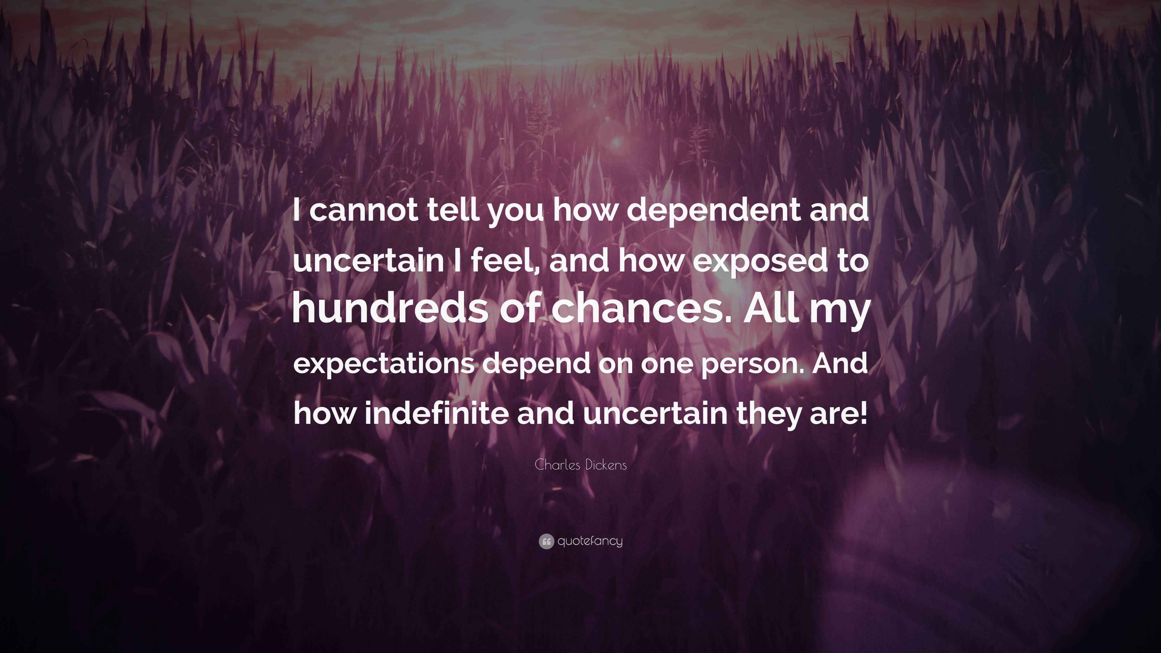Charles Dickens Quote: “I cannot tell you how dependent and uncertain I ...