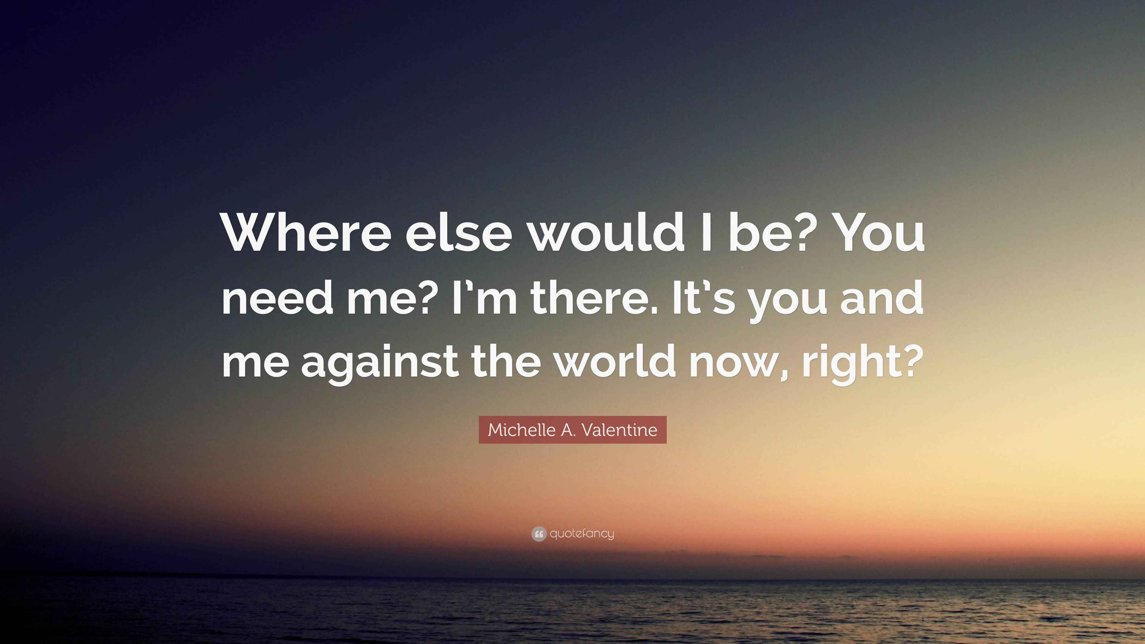 Michelle A. Valentine Quote: “Where else would I be? You need me? I’m ...