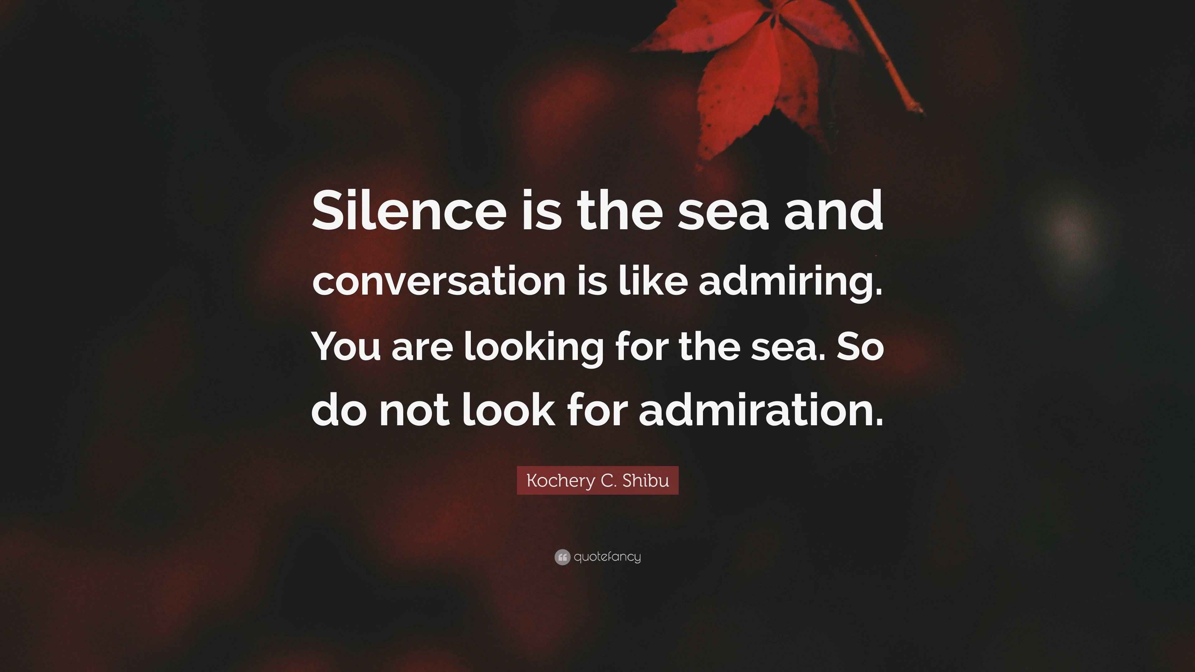 Kochery C. Shibu Quote: “Silence is the sea and conversation is like ...