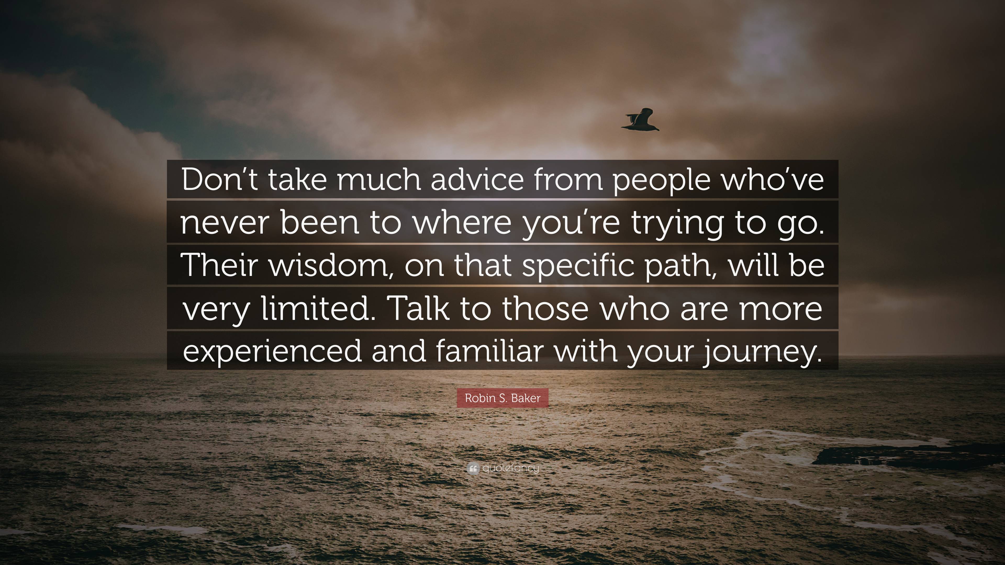 Robin S. Baker Quote: “Don’t take much advice from people who’ve never ...
