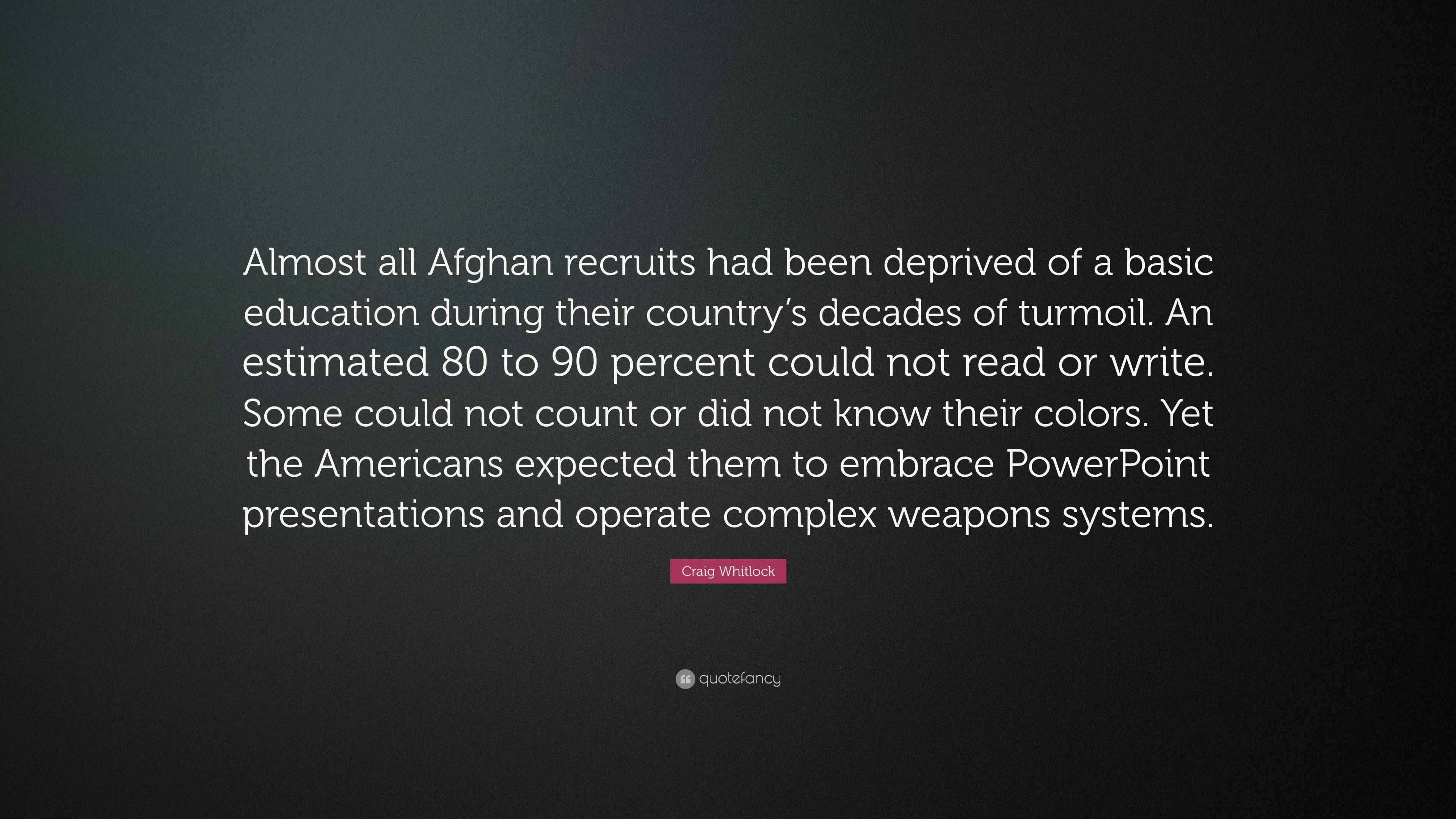 Craig Whitlock Quote: “Almost all Afghan recruits had been deprived of ...
