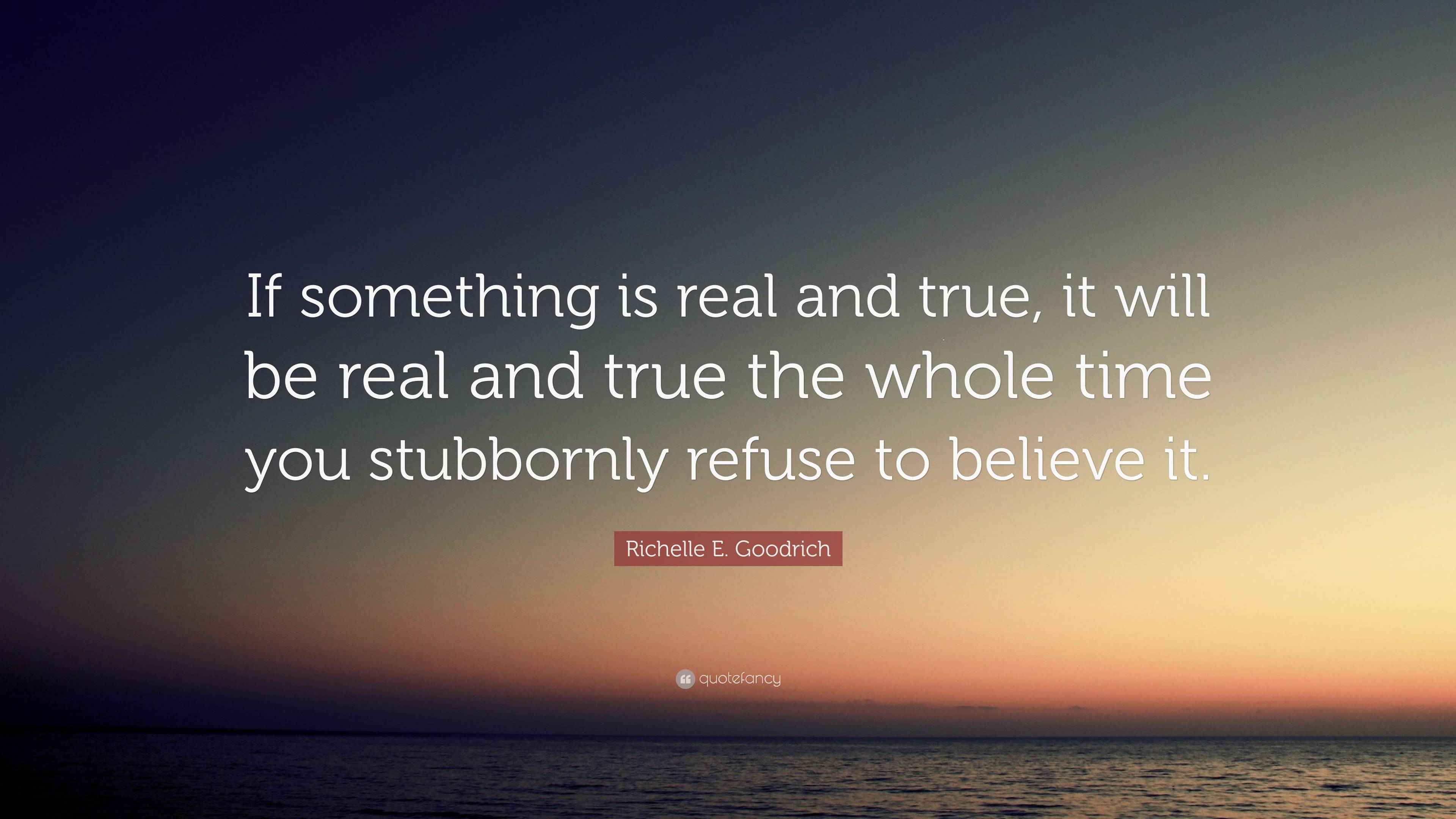 Richelle E. Goodrich Quote: “If something is real and true, it will be ...