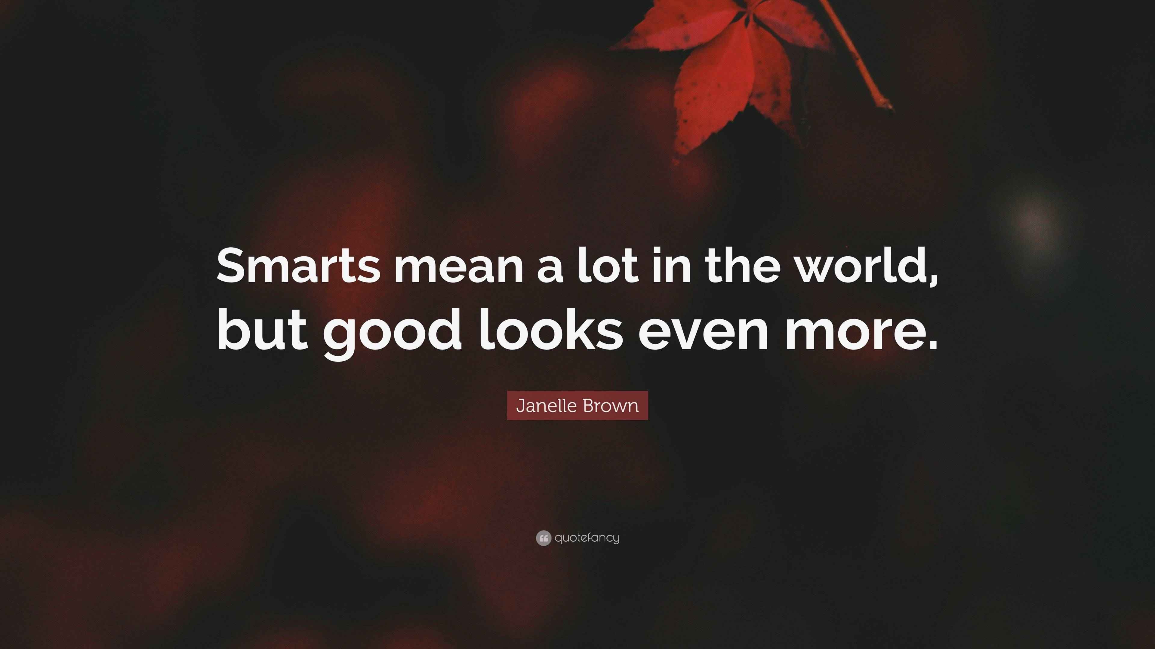 Janelle Brown Quote: “Smarts mean a lot in the world, but good looks ...