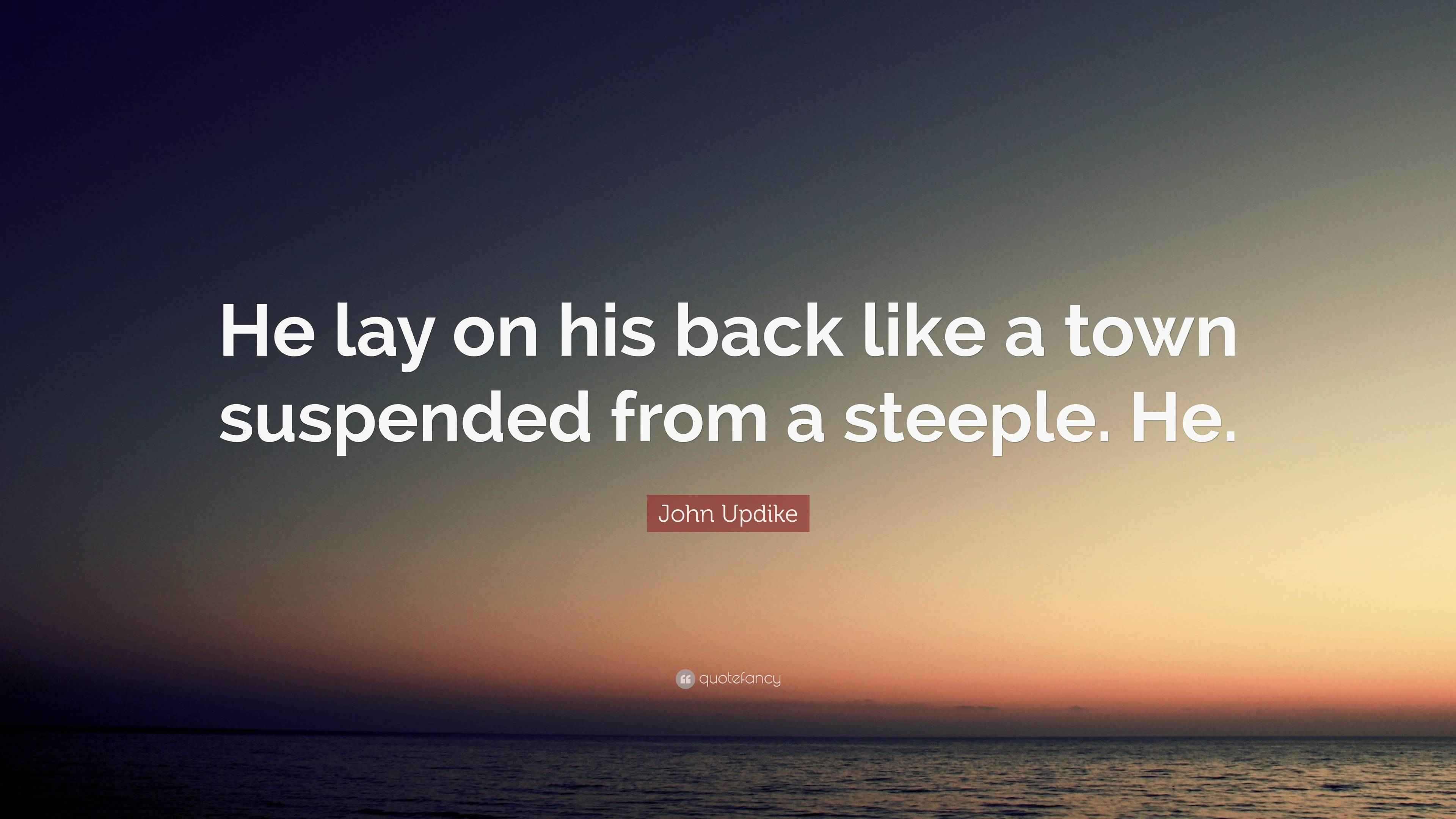 John Updike Quote: “He lay on his back like a town suspended from a steeple. He.”