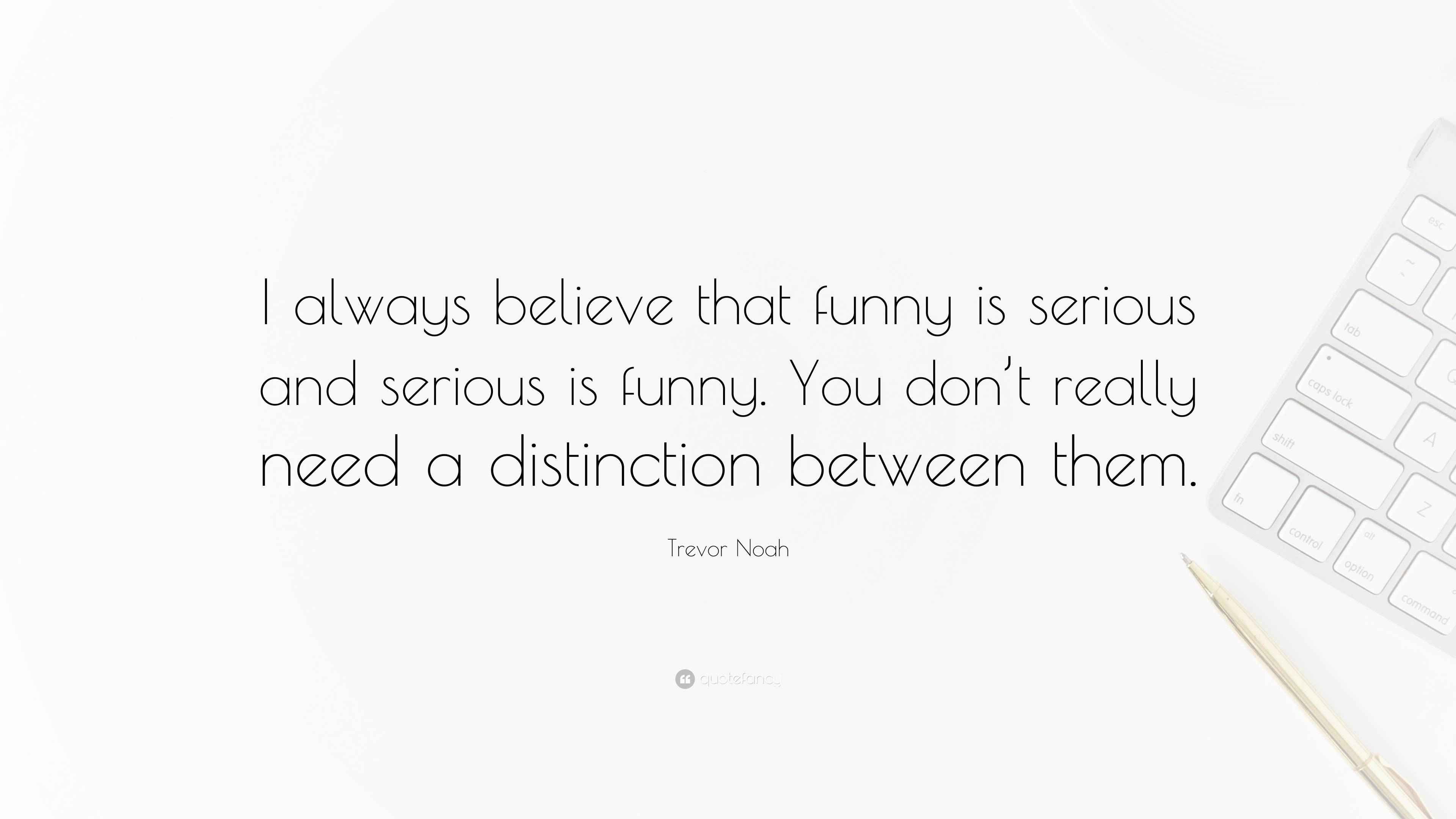 Trevor Noah Quote: “I always believe that funny is serious and serious ...