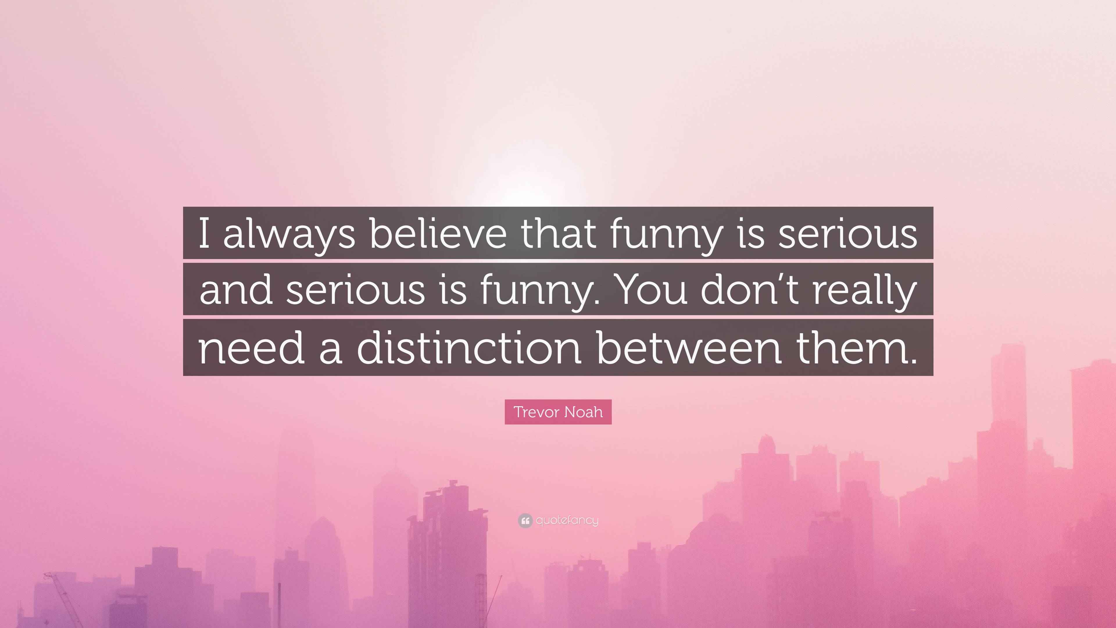 Trevor Noah Quote: “I always believe that funny is serious and serious ...