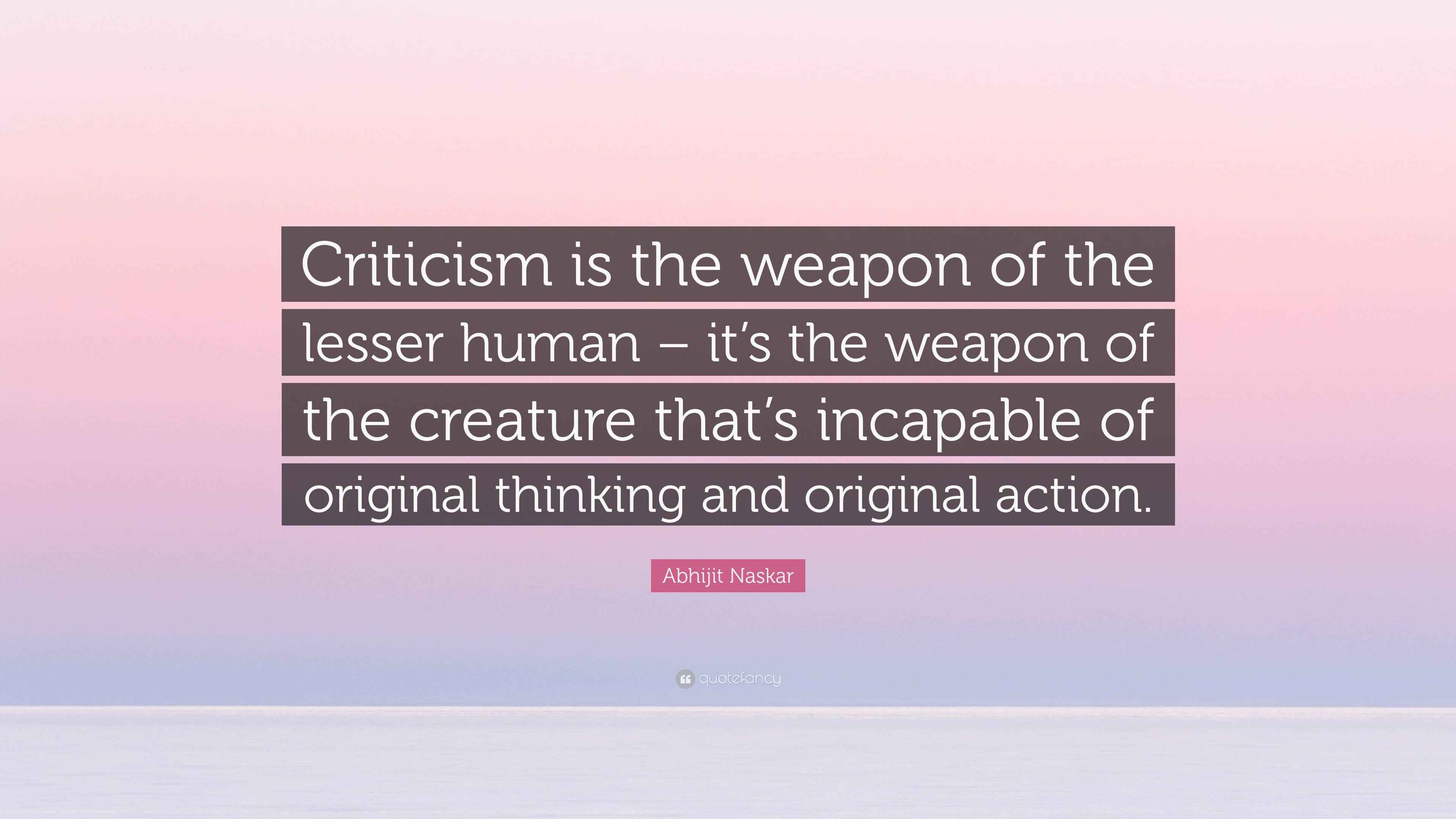 Abhijit Naskar Quote: “Criticism is the weapon of the lesser human – it ...