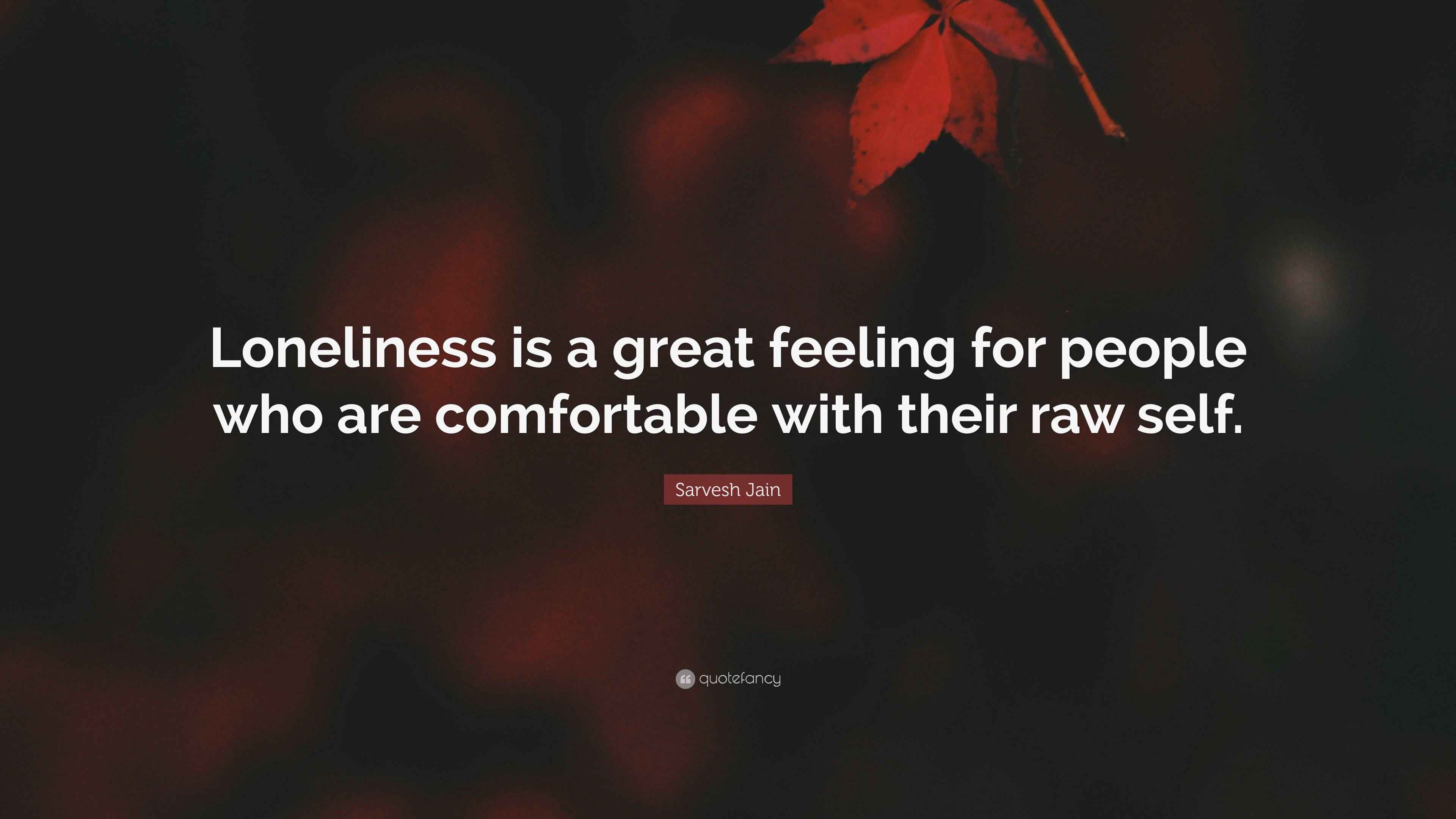 Sarvesh Jain Quote: “Loneliness is a great feeling for people who are ...