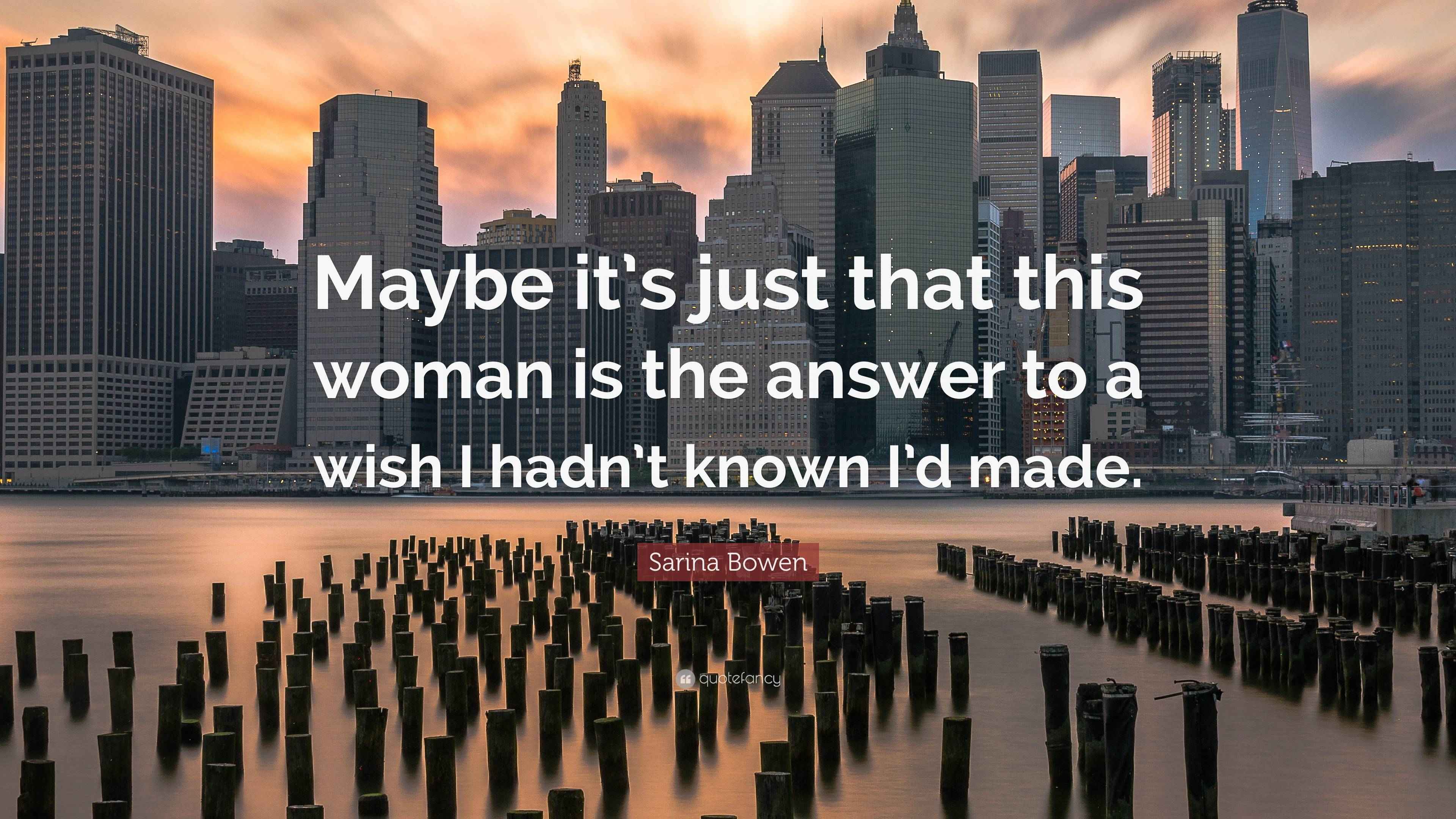 Sarina Bowen Quote: “Maybe it’s just that this woman is the answer to a ...