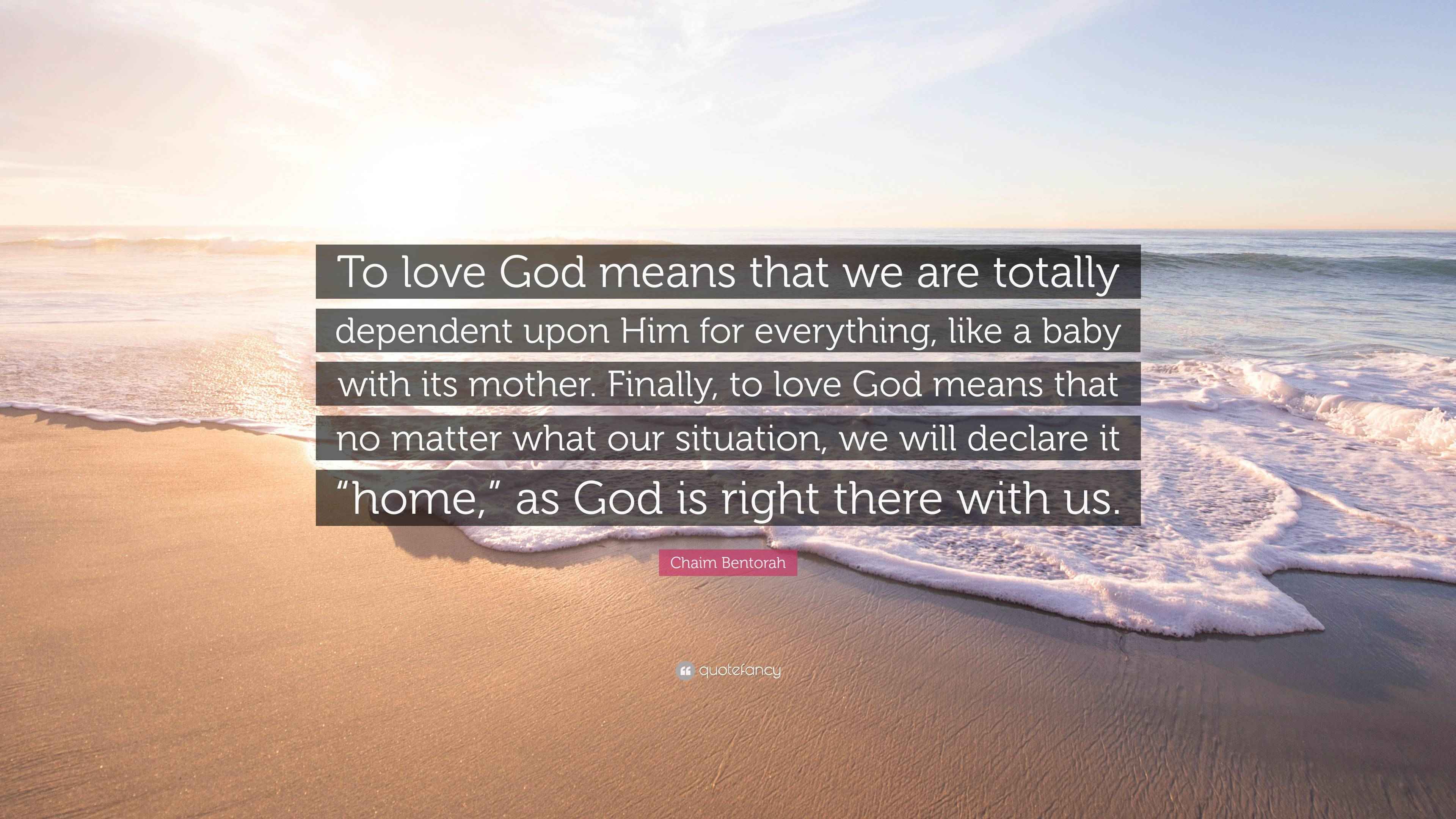 Chaim Bentorah Quote: “To love God means that we are totally dependent upon Him for everything ...