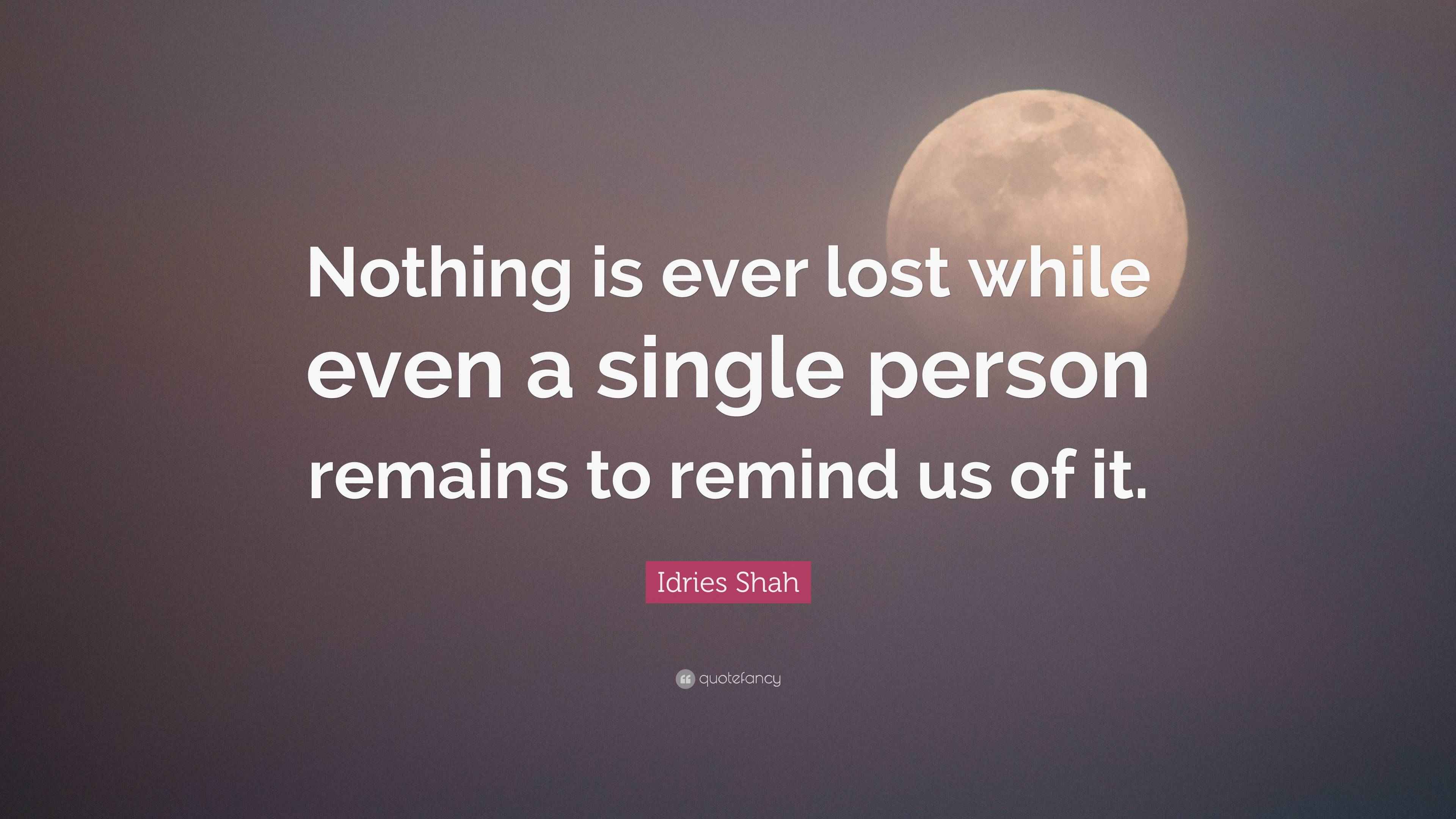 Idries Shah Quote: “Nothing is ever lost while even a single person ...