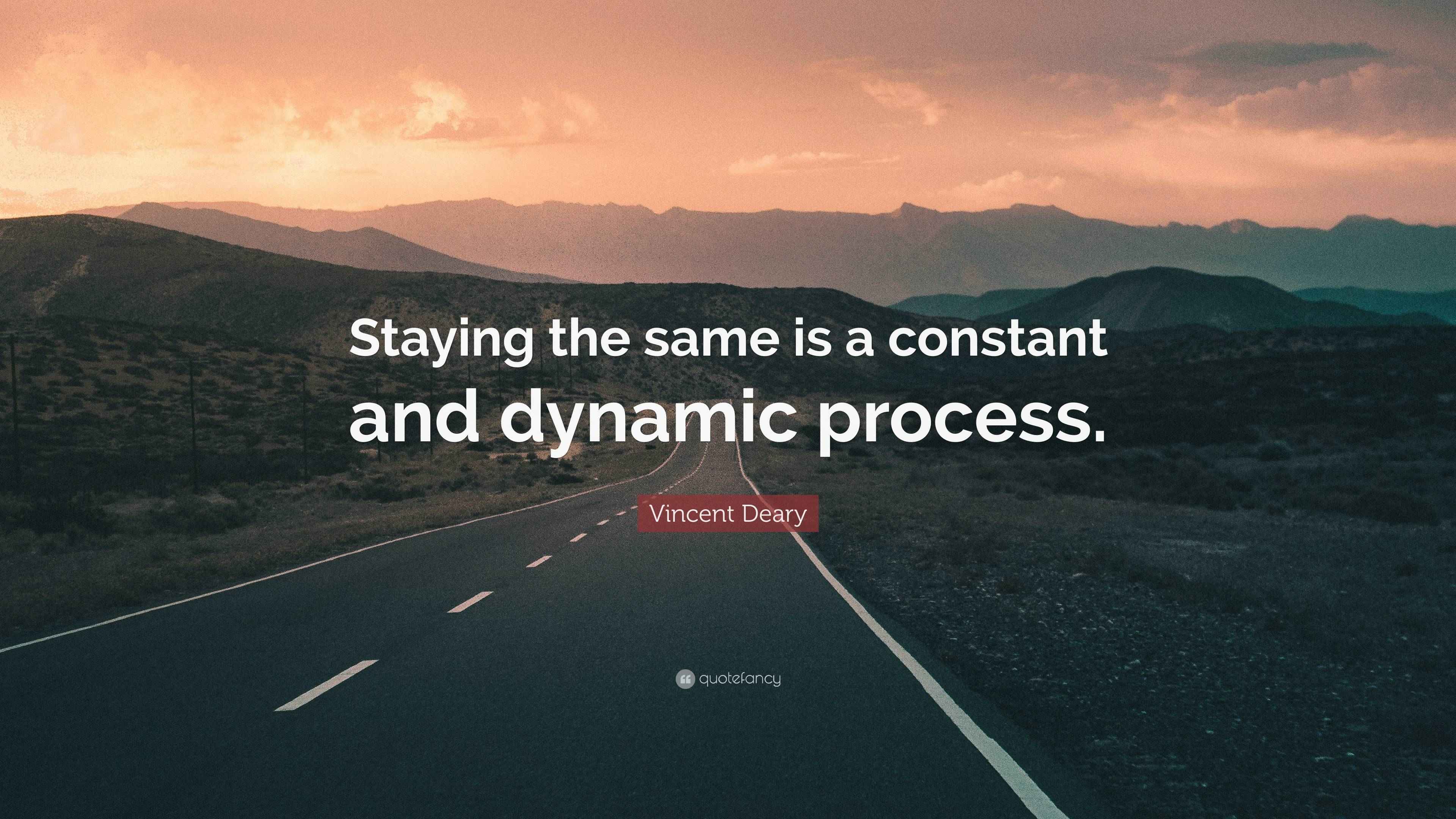 Vincent Deary Quote: “Staying the same is a constant and dynamic process.”