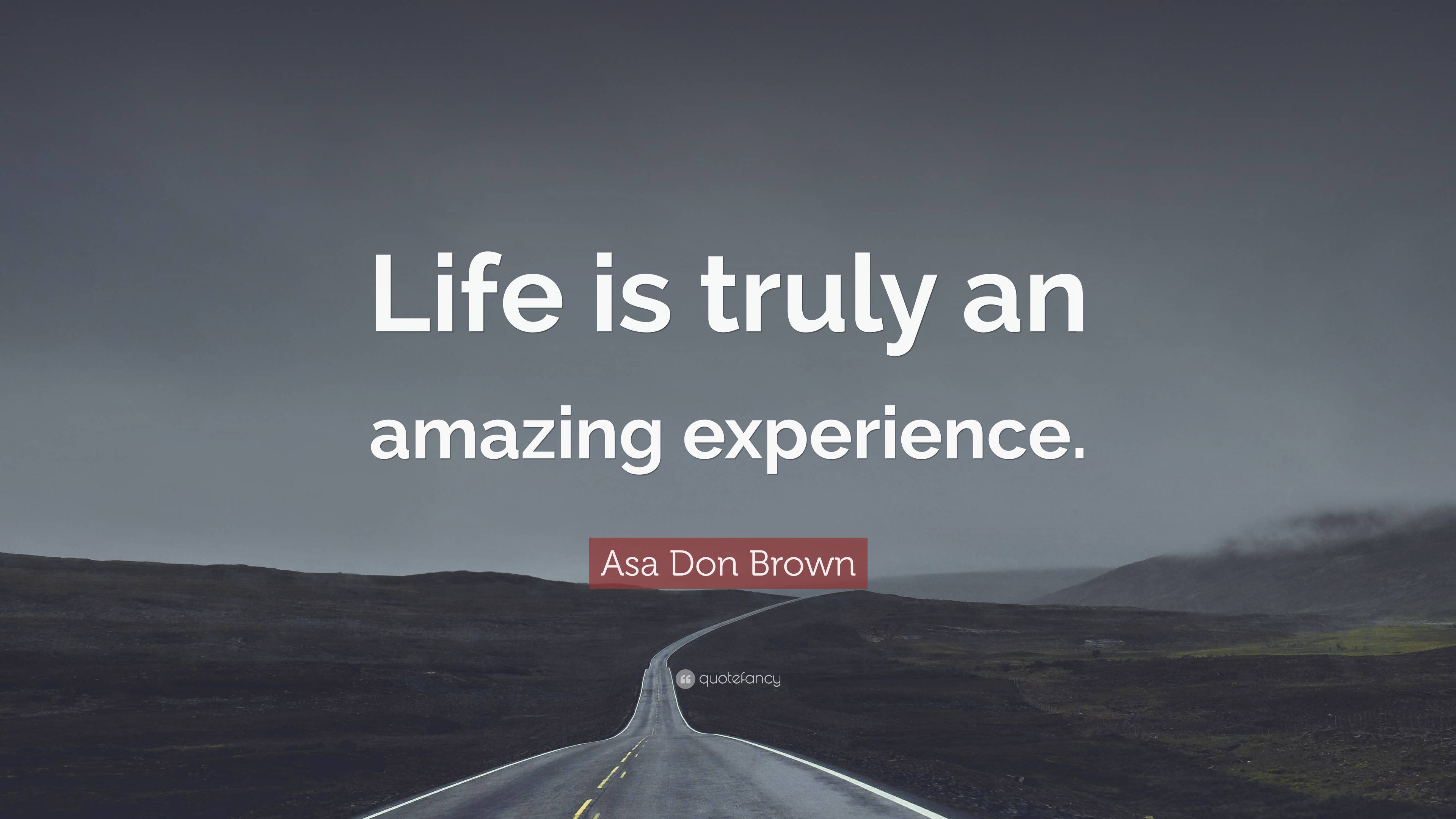 Asa Don Brown Quote: “Life is truly an amazing experience.”